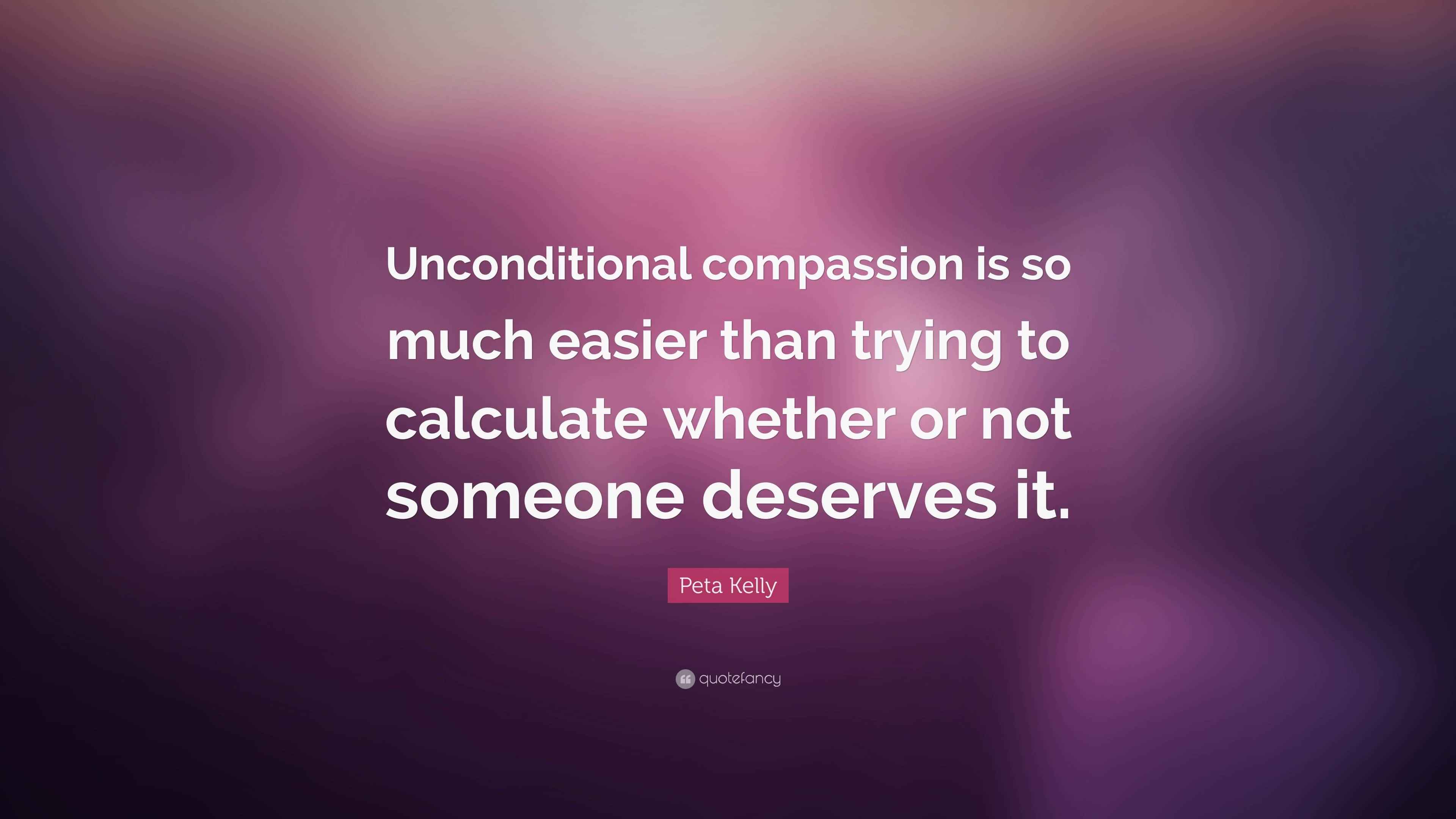 Peta Kelly Quote: “Unconditional compassion is so much easier than ...