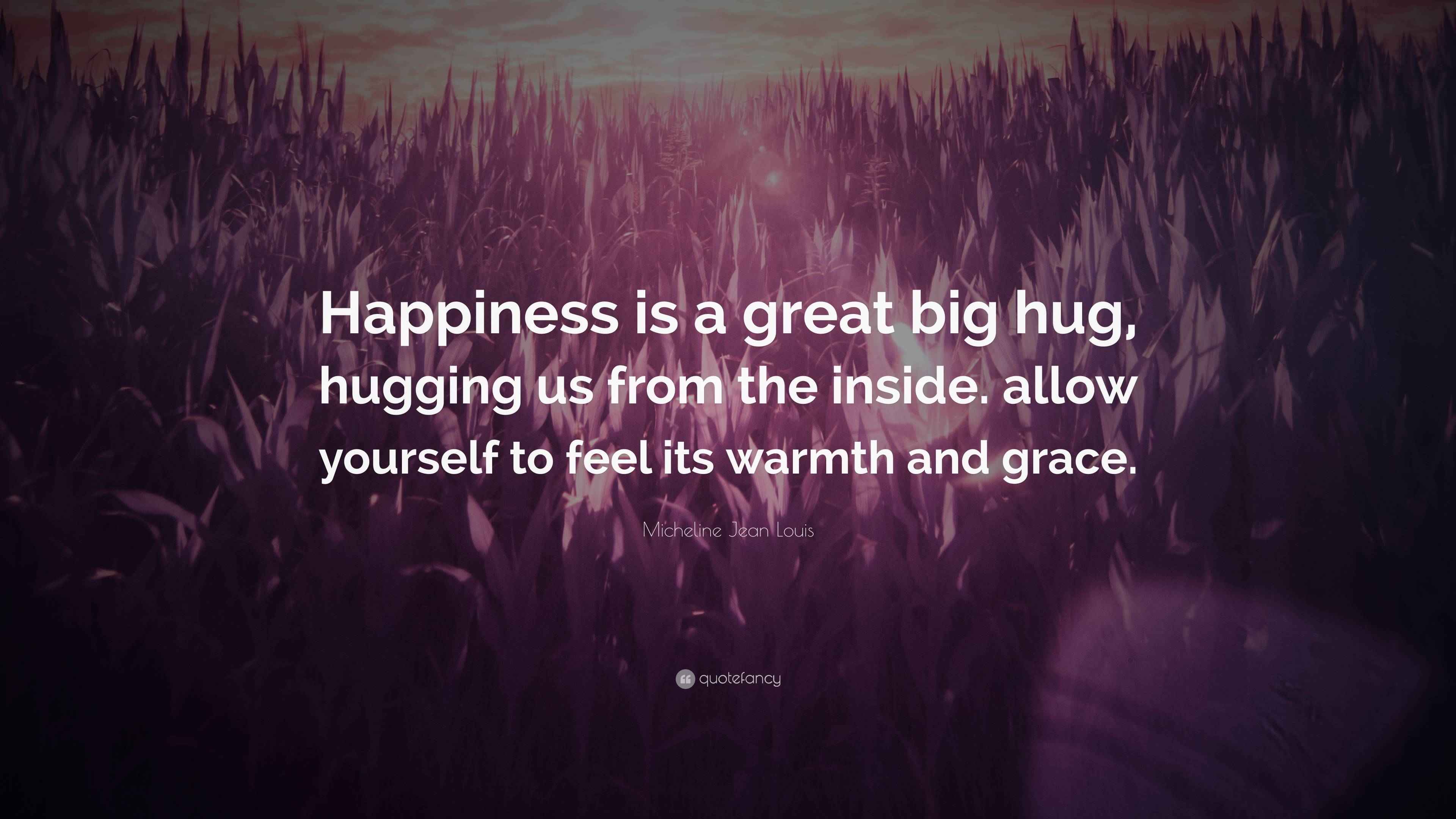 Micheline Jean Louis Quote: “Happiness is a great big hug, hugging us ...