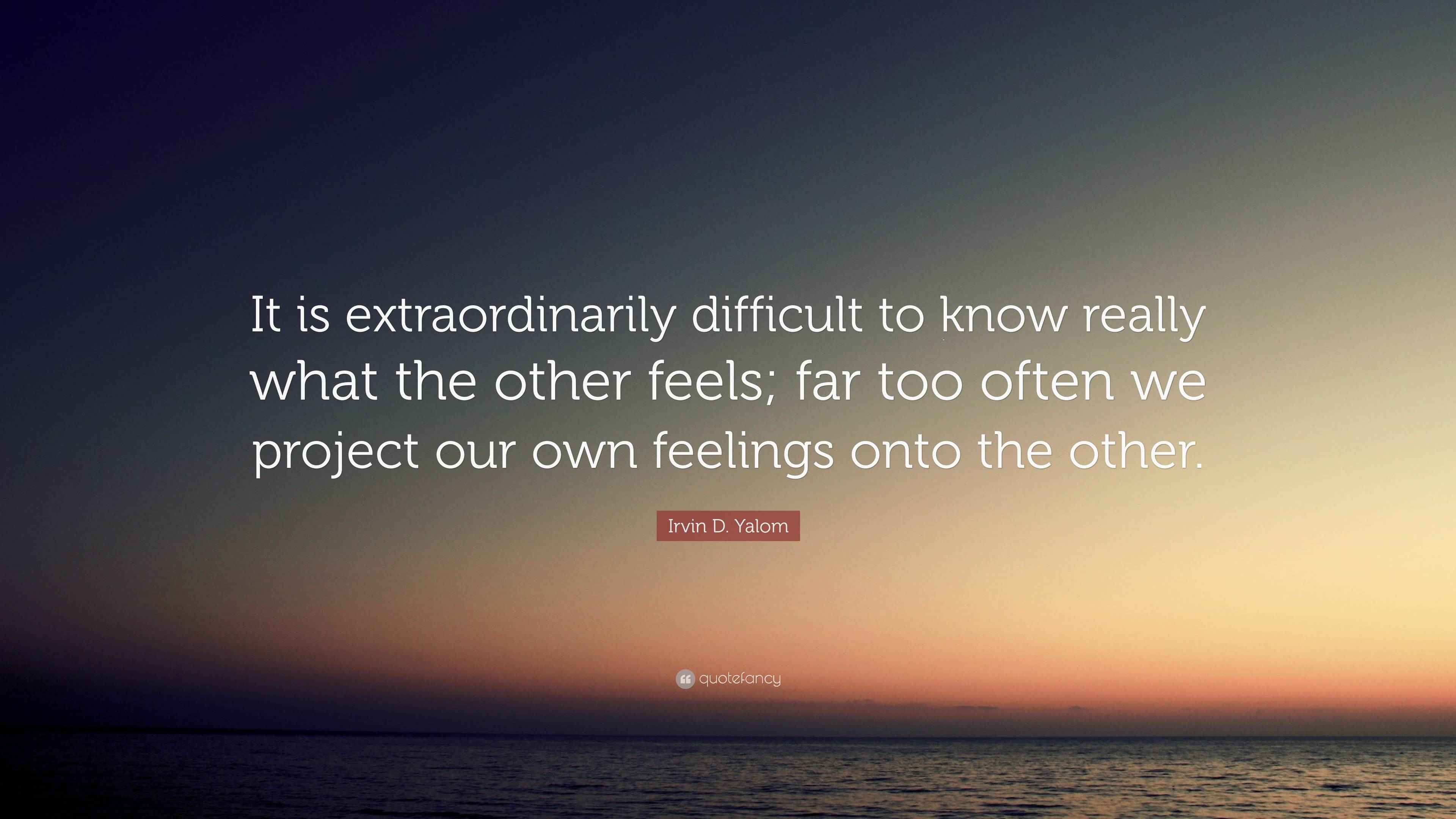 Irvin D. Yalom Quote: “It is extraordinarily difficult to know really ...