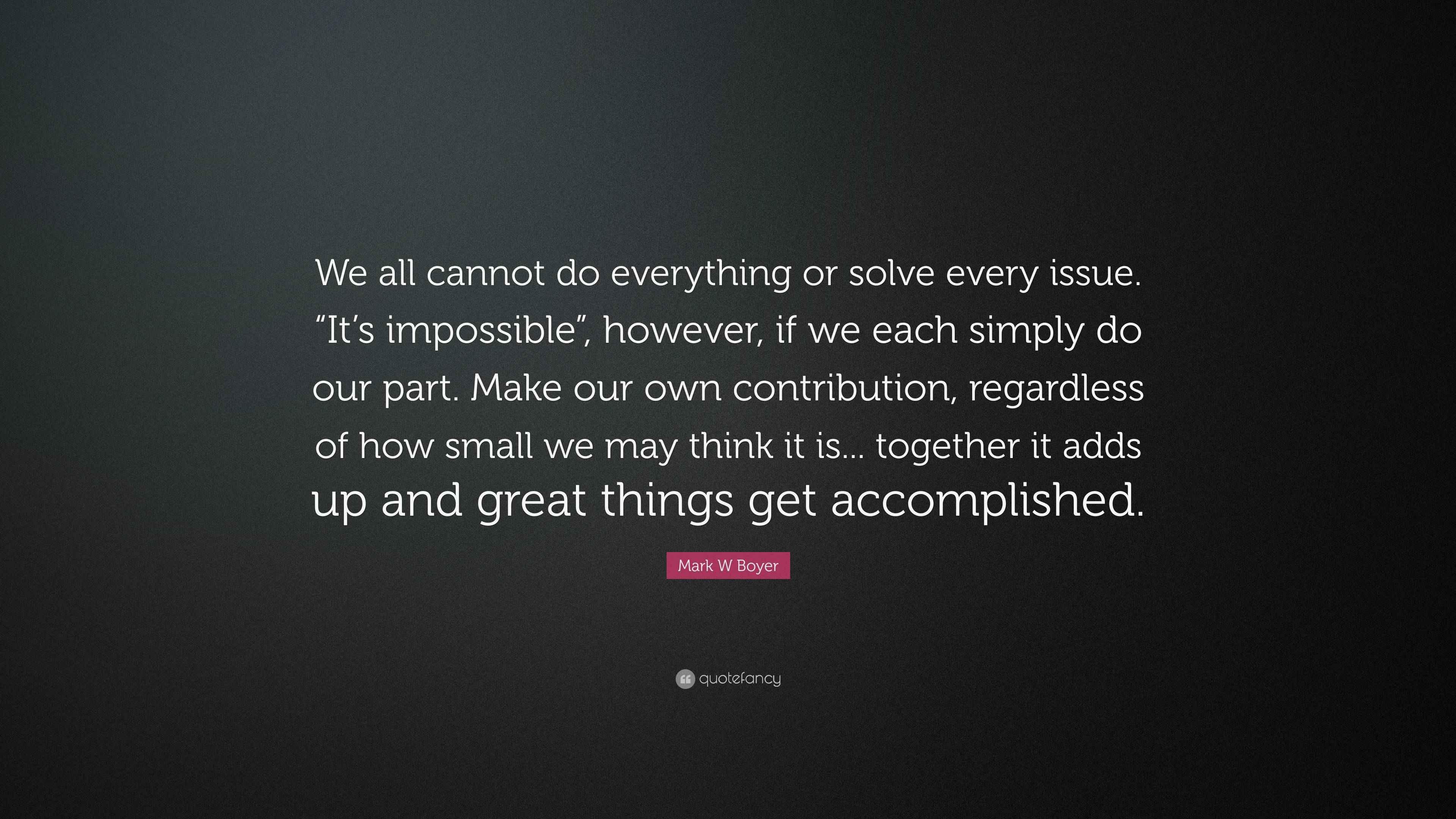 Mark W Boyer Quote: “We all cannot do everything or solve every issue ...