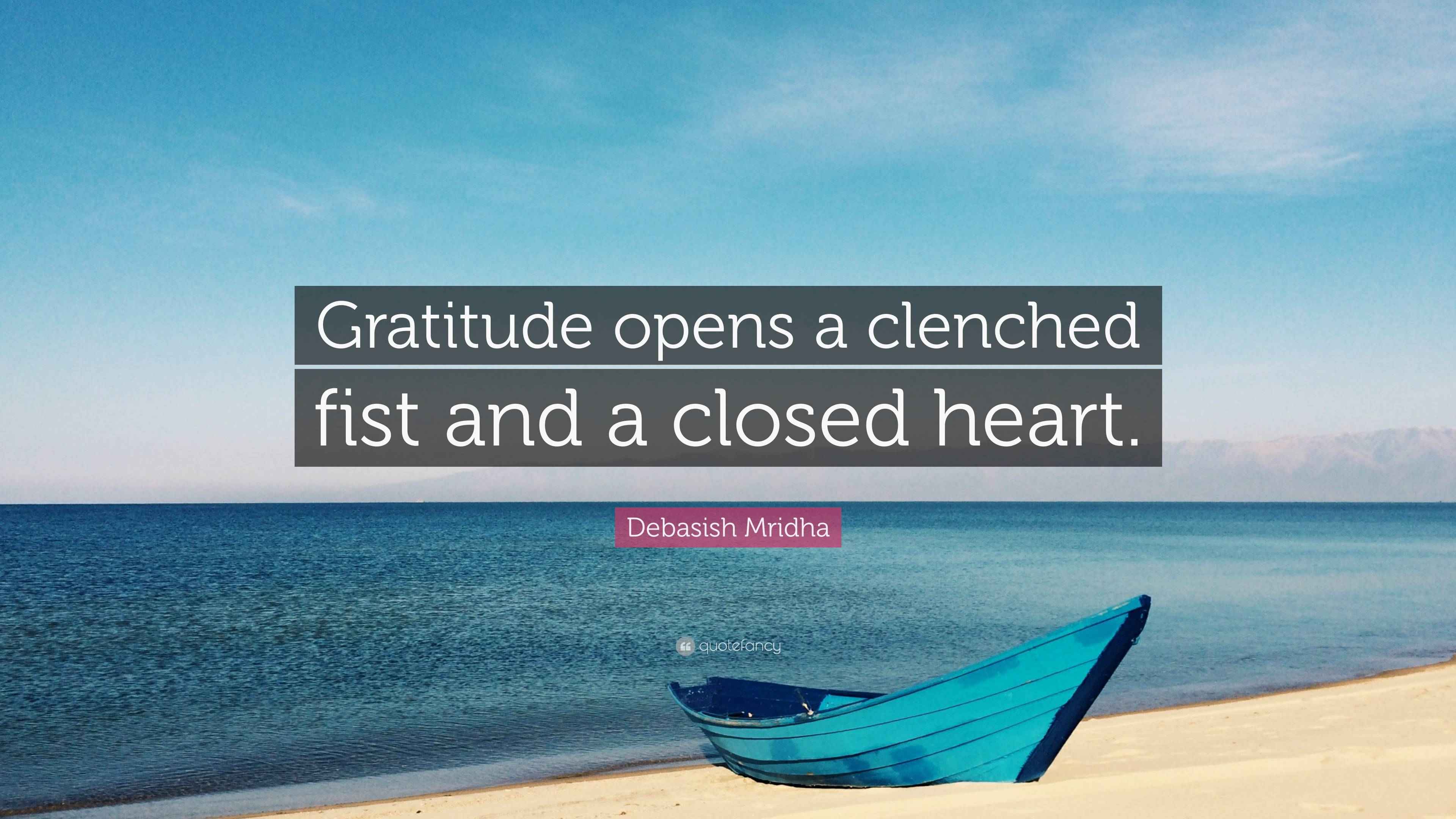 Debasish Mridha Quote: “Gratitude opens a clenched fist and a closed ...