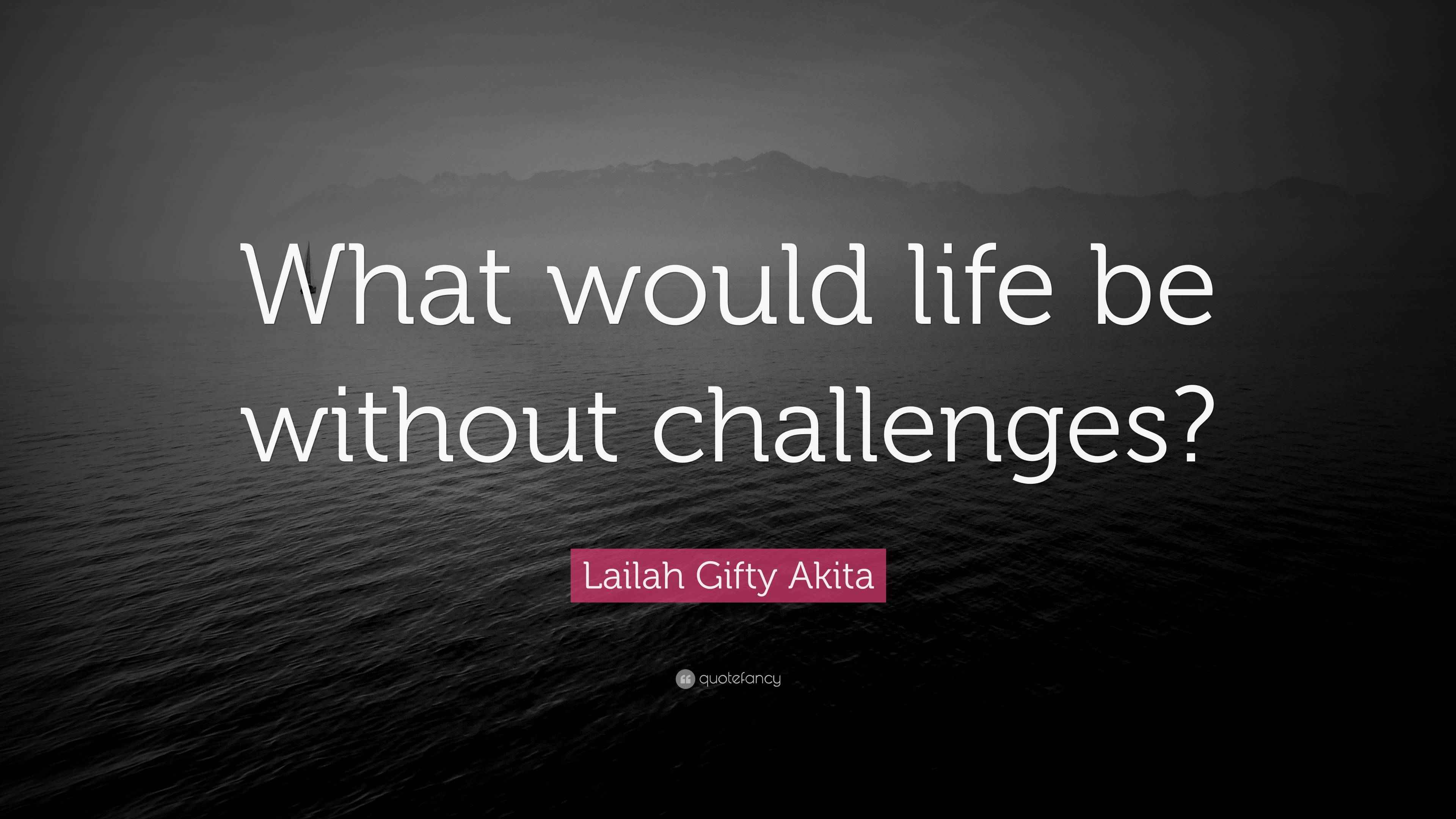 Lailah Gifty Akita Quote: “What would life be without challenges?”
