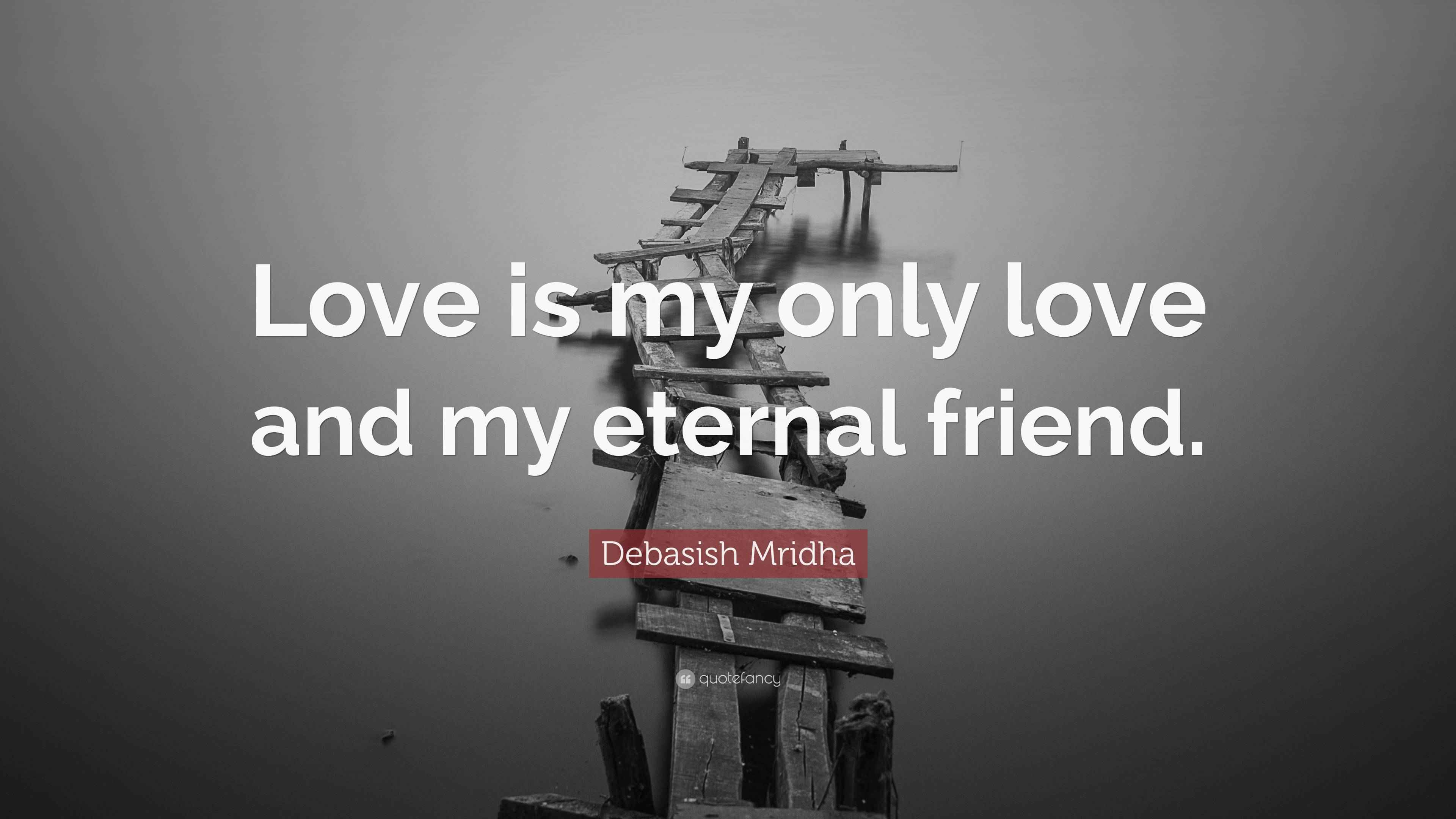 Debasish Mridha Quote: “Love is my only love and my eternal friend.”