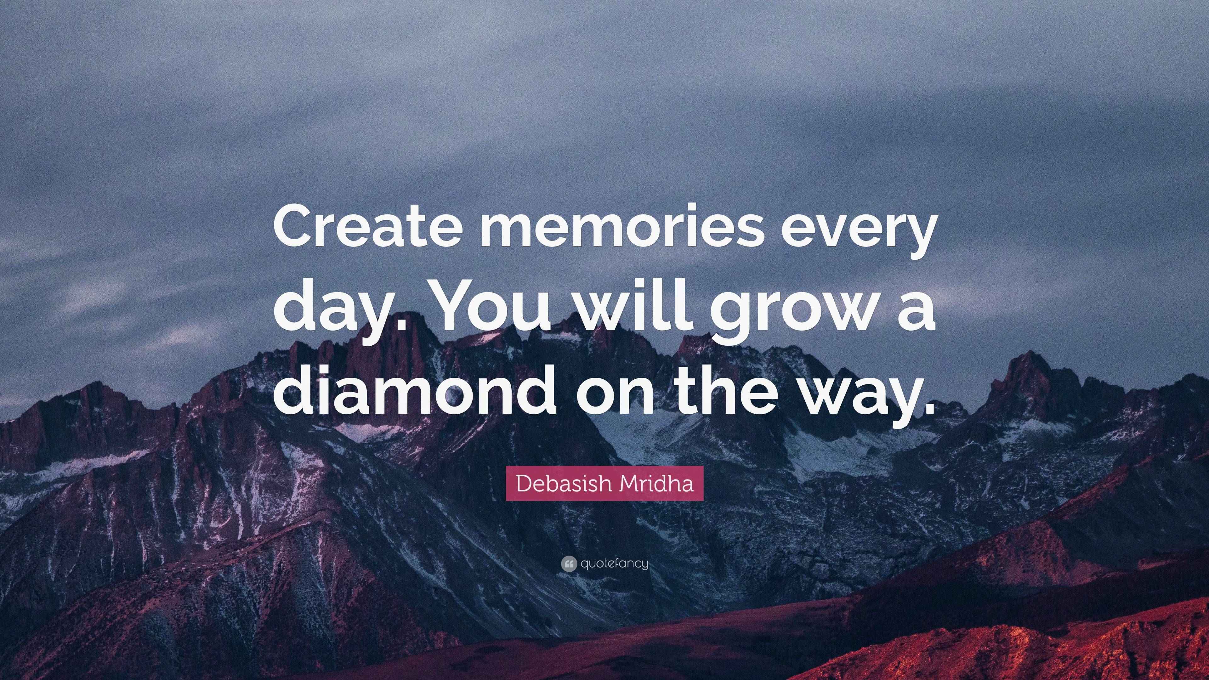 Debasish Mridha Quote: “Create memories every day. You will grow a ...