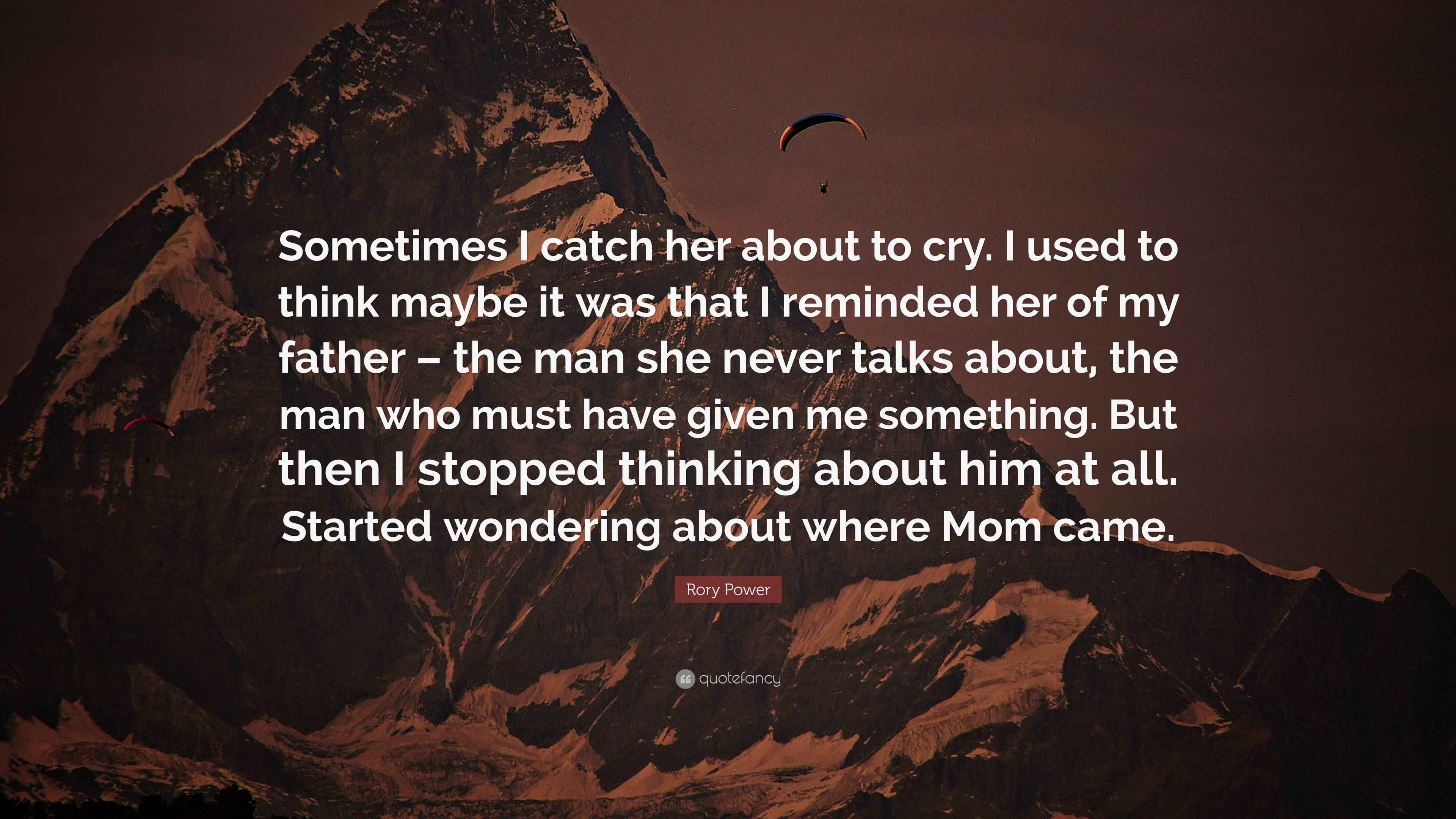 Rory Power Quote: “Sometimes I catch her about to cry. I used to think ...