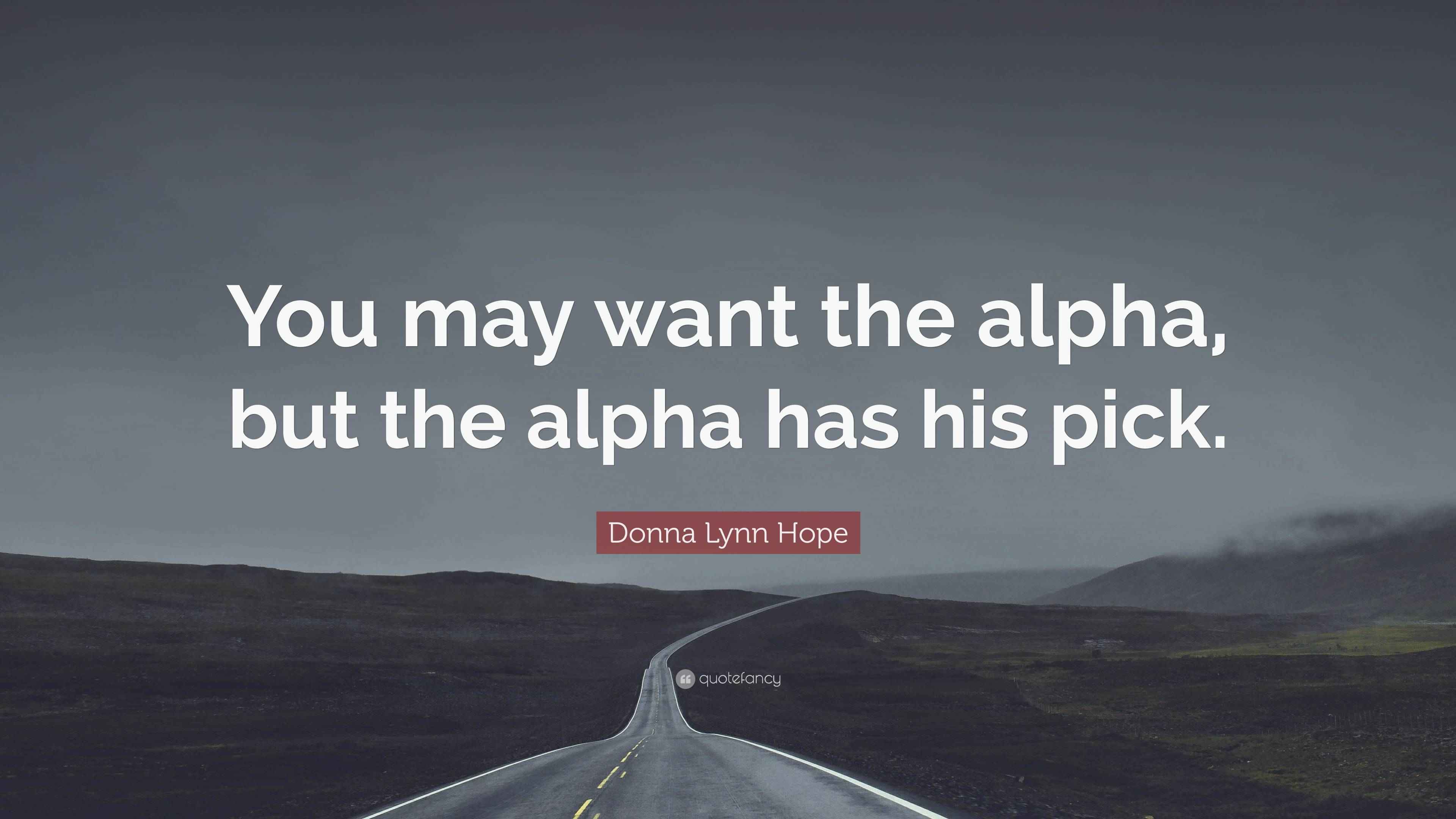 Donna Lynn Hope Quote: “You may want the alpha, but the alpha has his ...