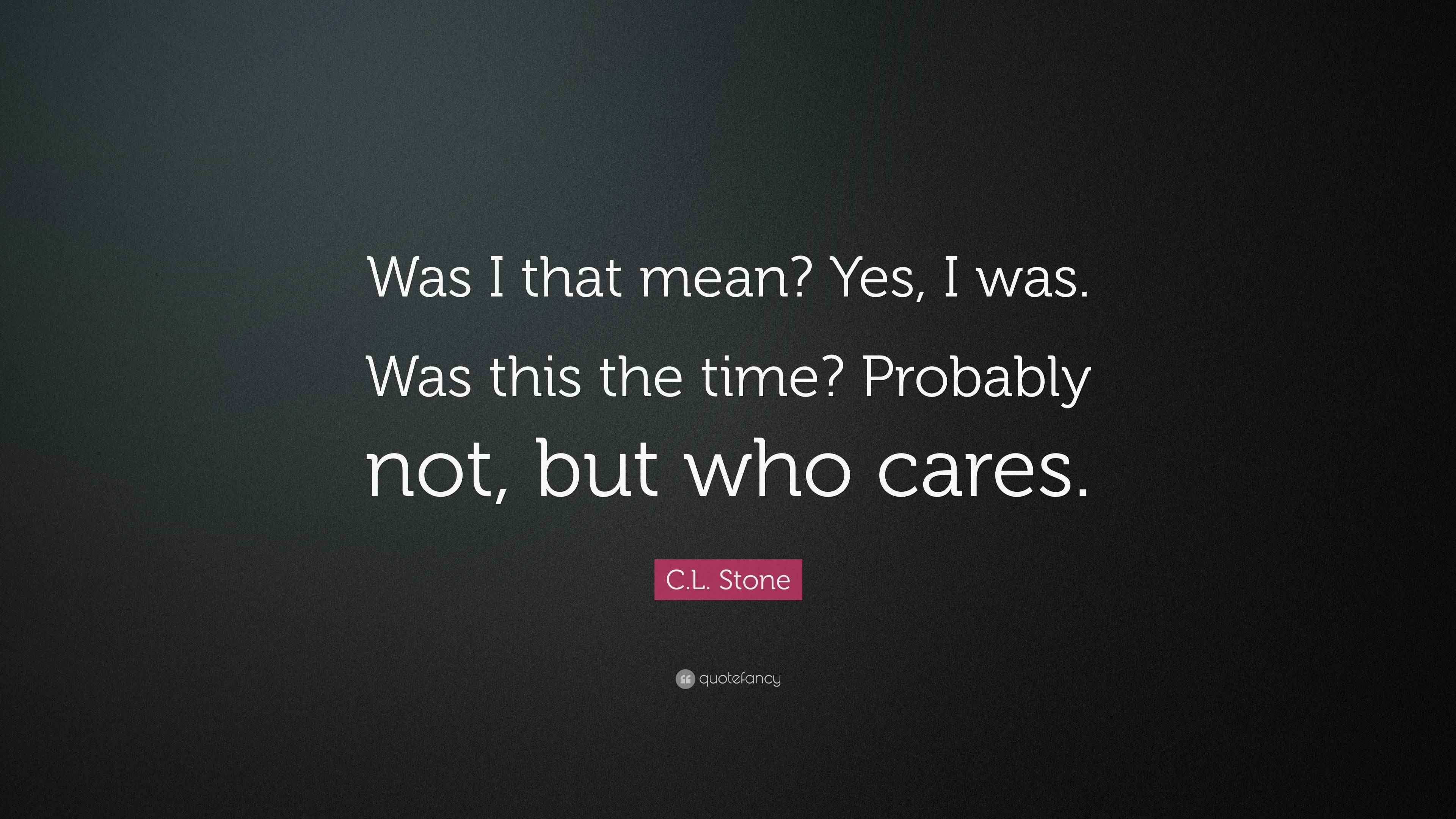 C.L. Stone Quote: “Was I that mean? Yes, I was. Was this the time ...