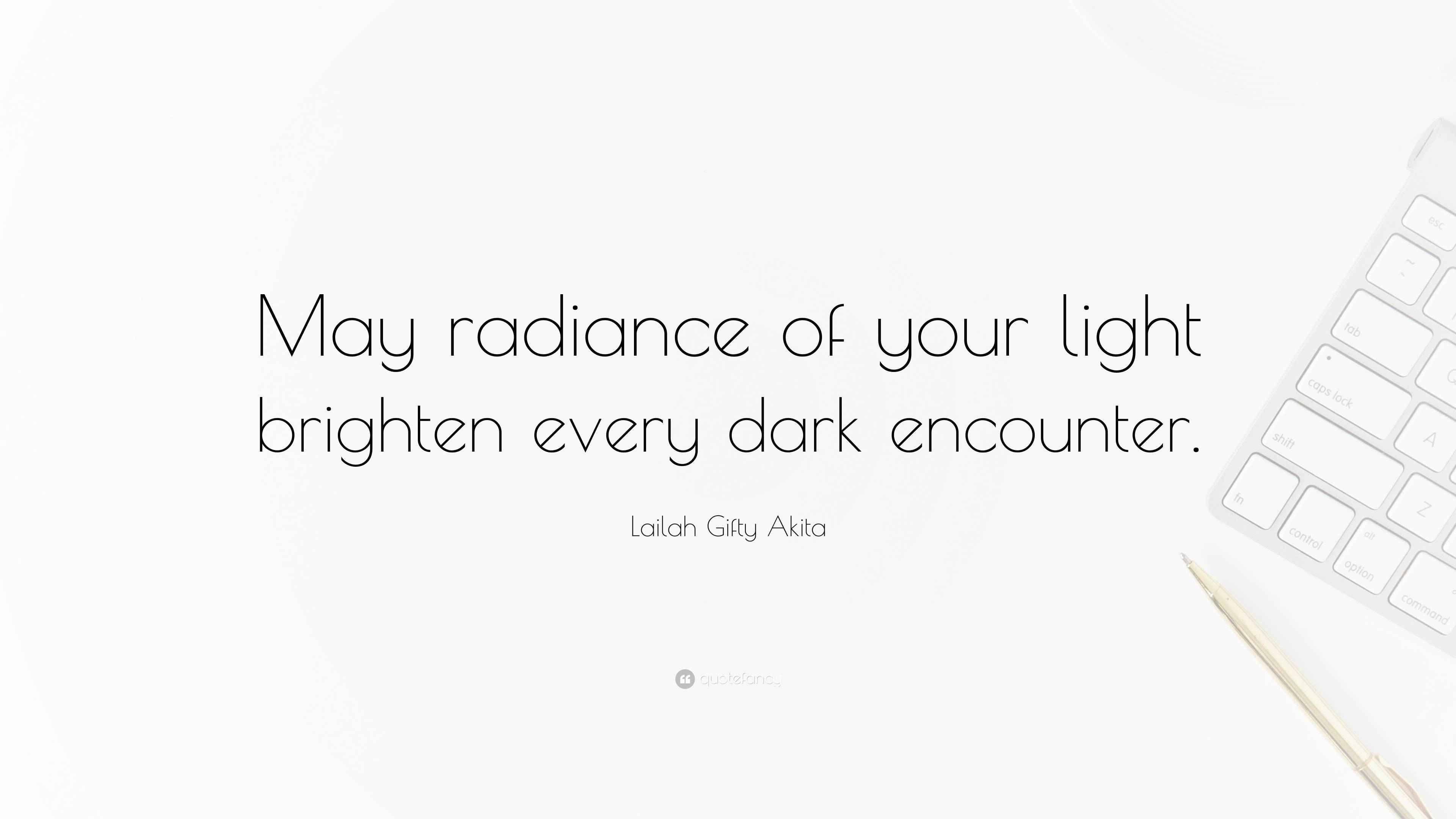 Lailah Gifty Akita Quote: “May radiance of your light brighten every dark encounter.”