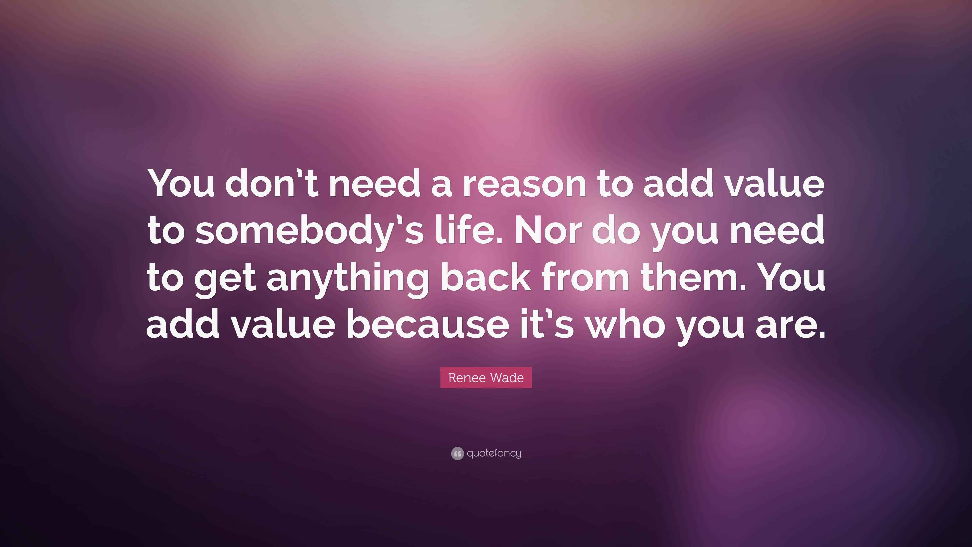 Renee Wade Quote: “You don’t need a reason to add value to somebody’s ...