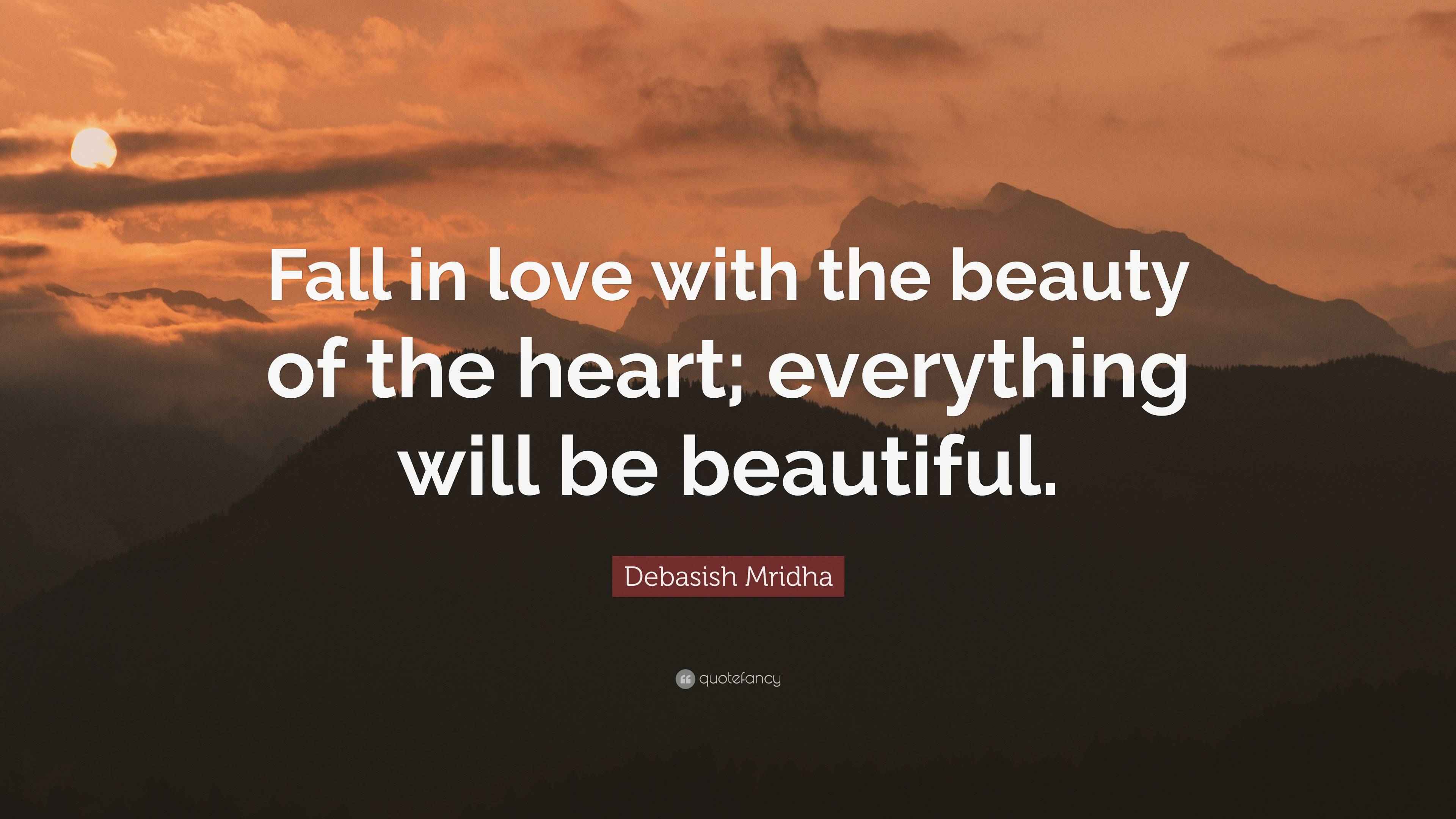 Debasish Mridha Quote: “Fall in love with the beauty of the heart; everything will be beautiful.”