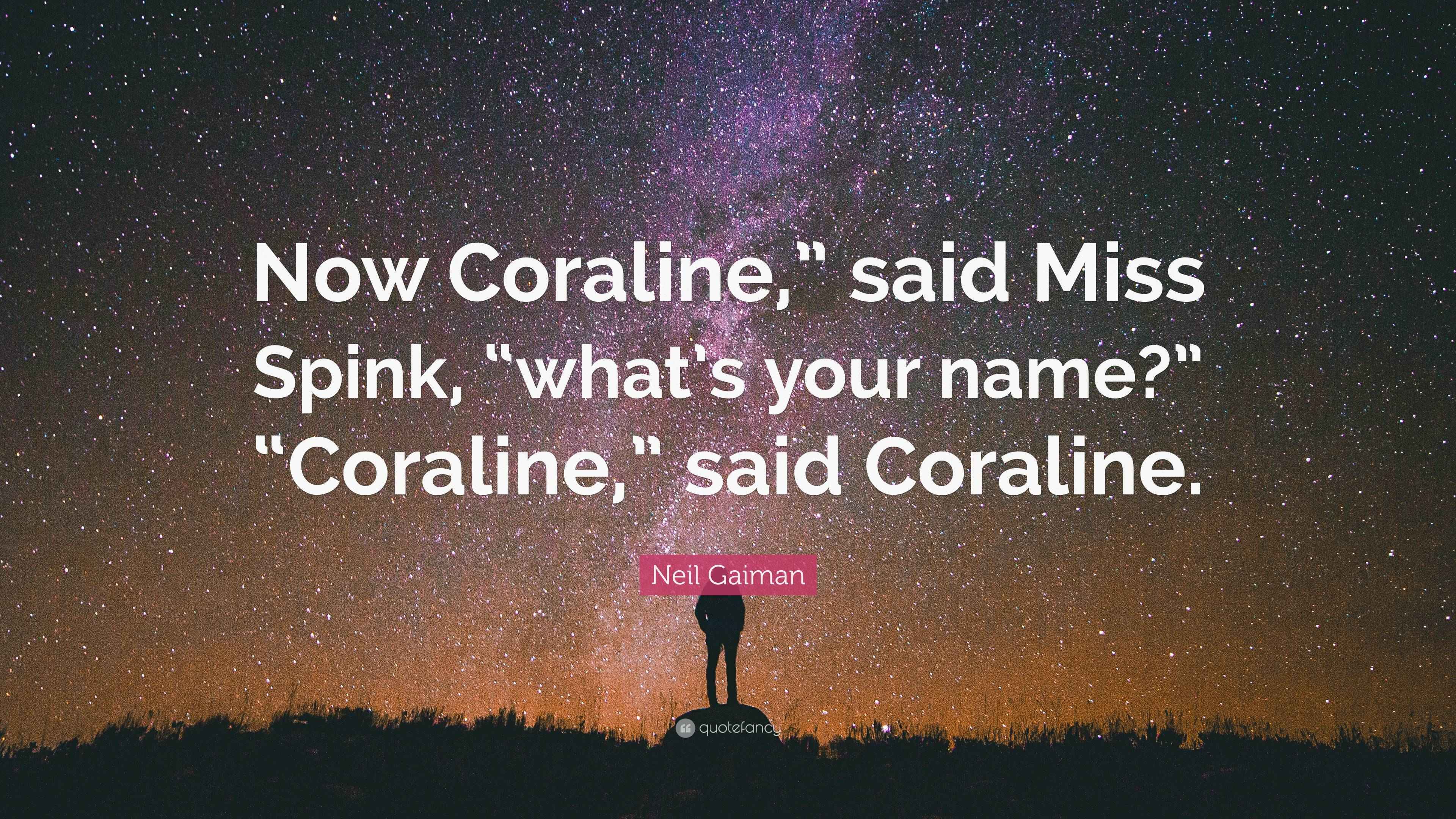 Neil Gaiman Quote: “Now Coraline,” said Miss Spink, “what’s your name ...