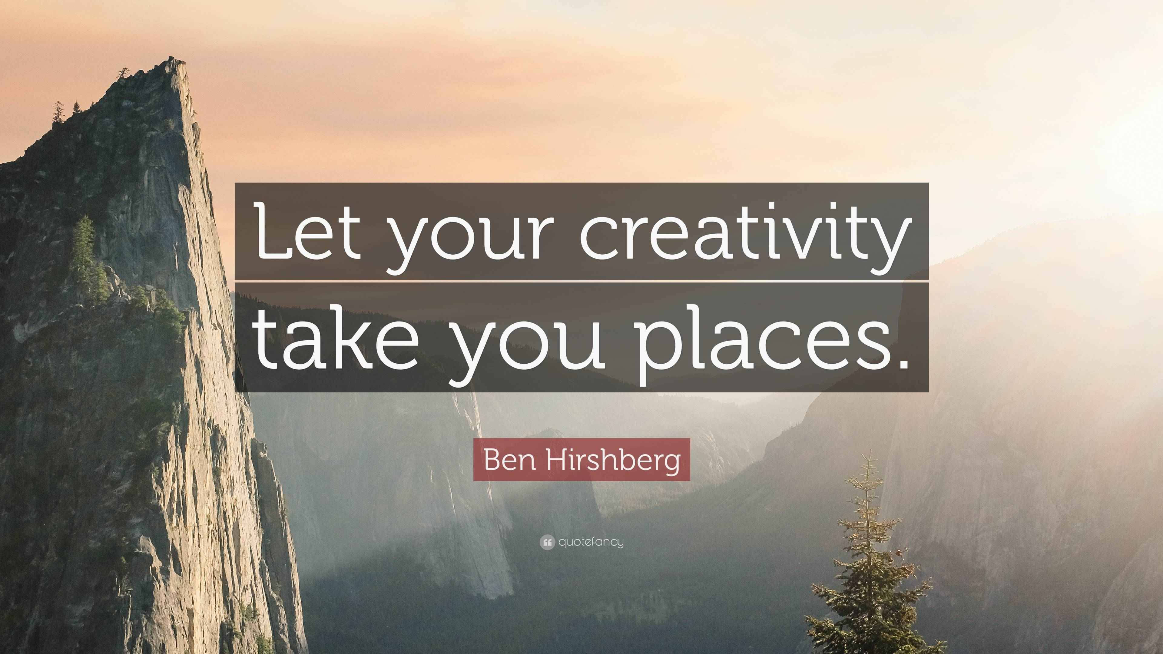 Ben Hirshberg Quote: “Let your creativity take you places.”