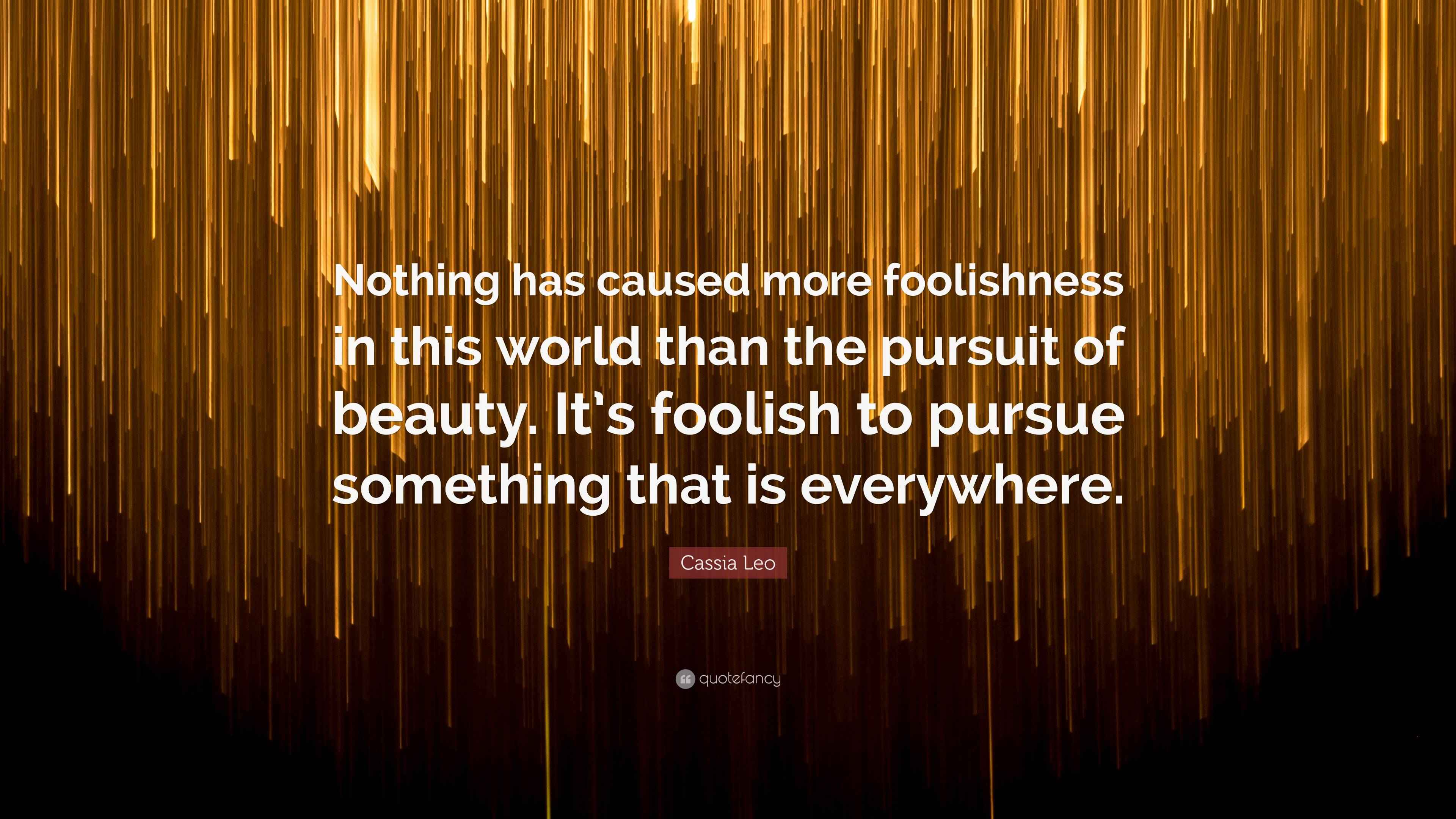 Cassia Leo Quote: “Nothing has caused more foolishness in this world ...