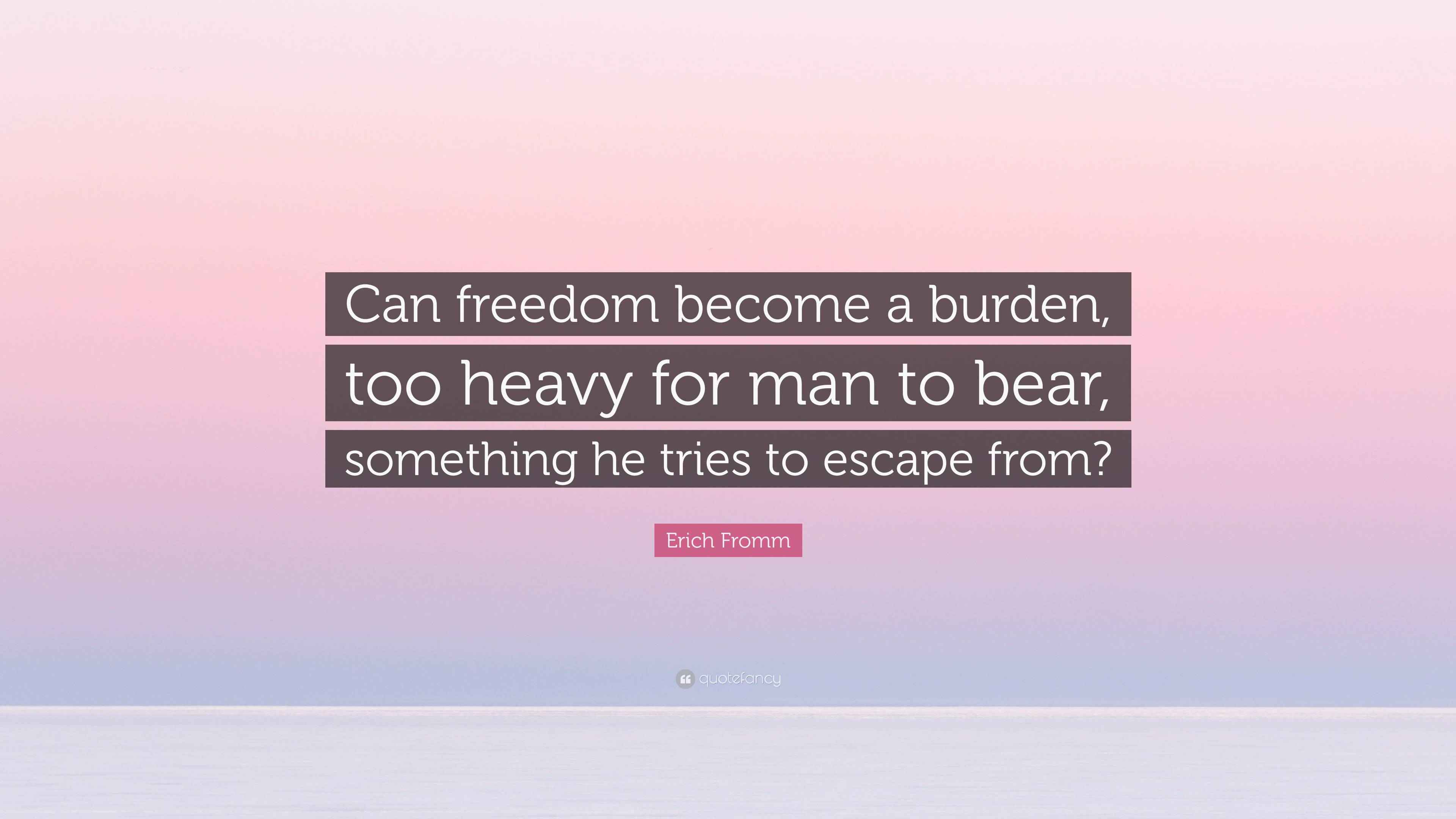 Erich Fromm Quote: “Can freedom become a burden, too heavy for man to ...