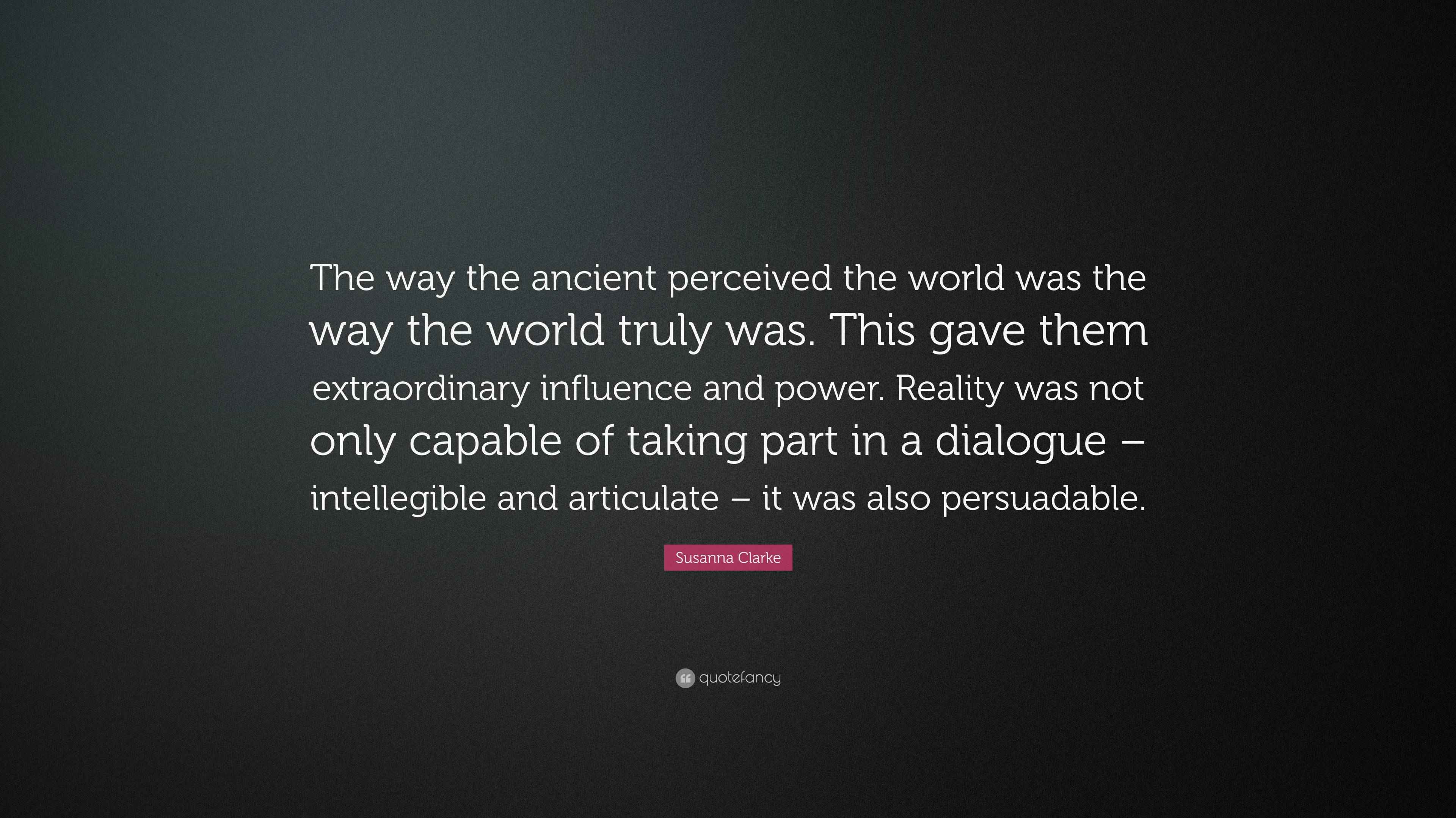 Susanna Clarke Quote: “The way the ancient perceived the world was the ...