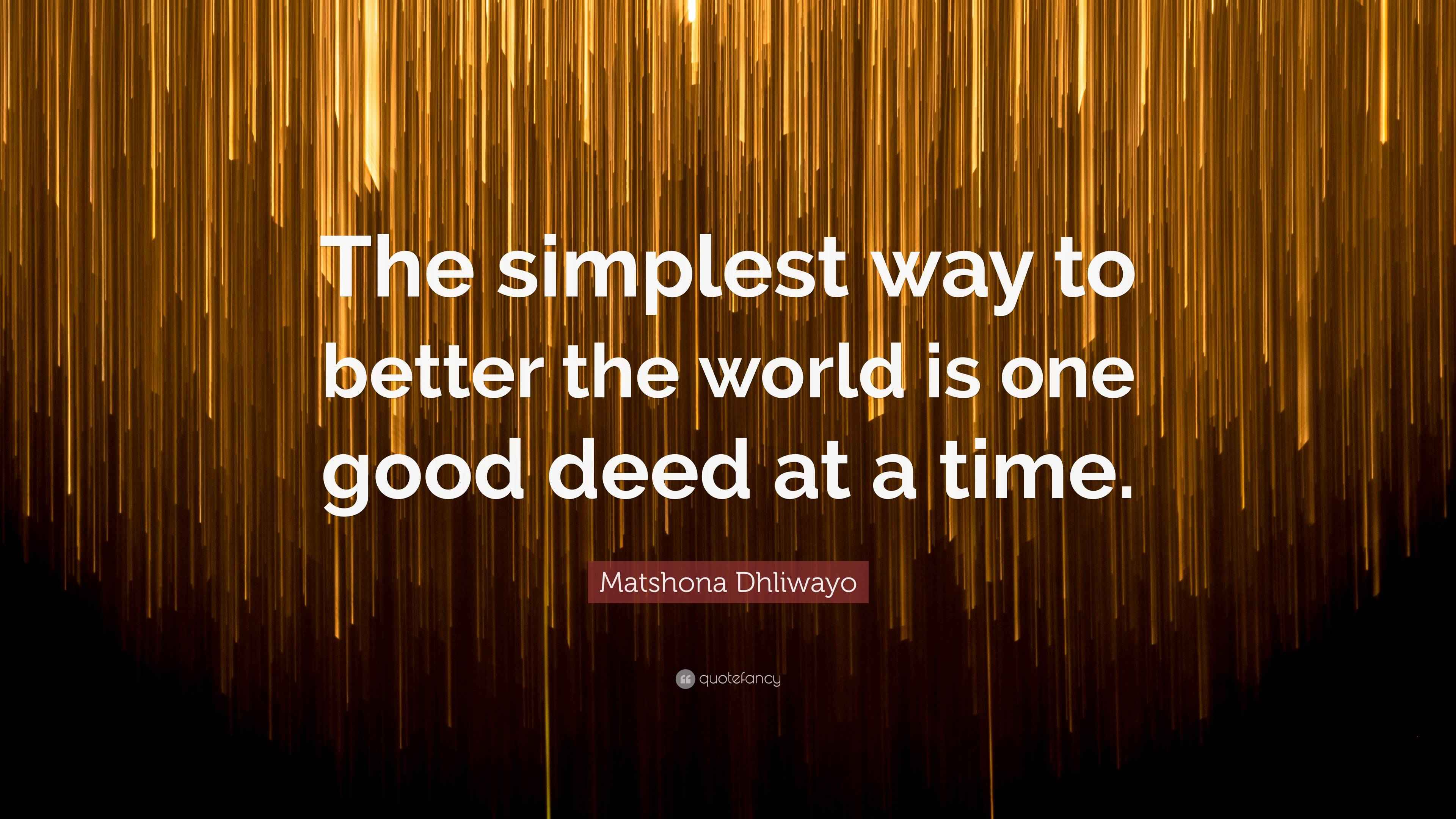 Matshona Dhliwayo Quote: “The simplest way to better the world is one ...
