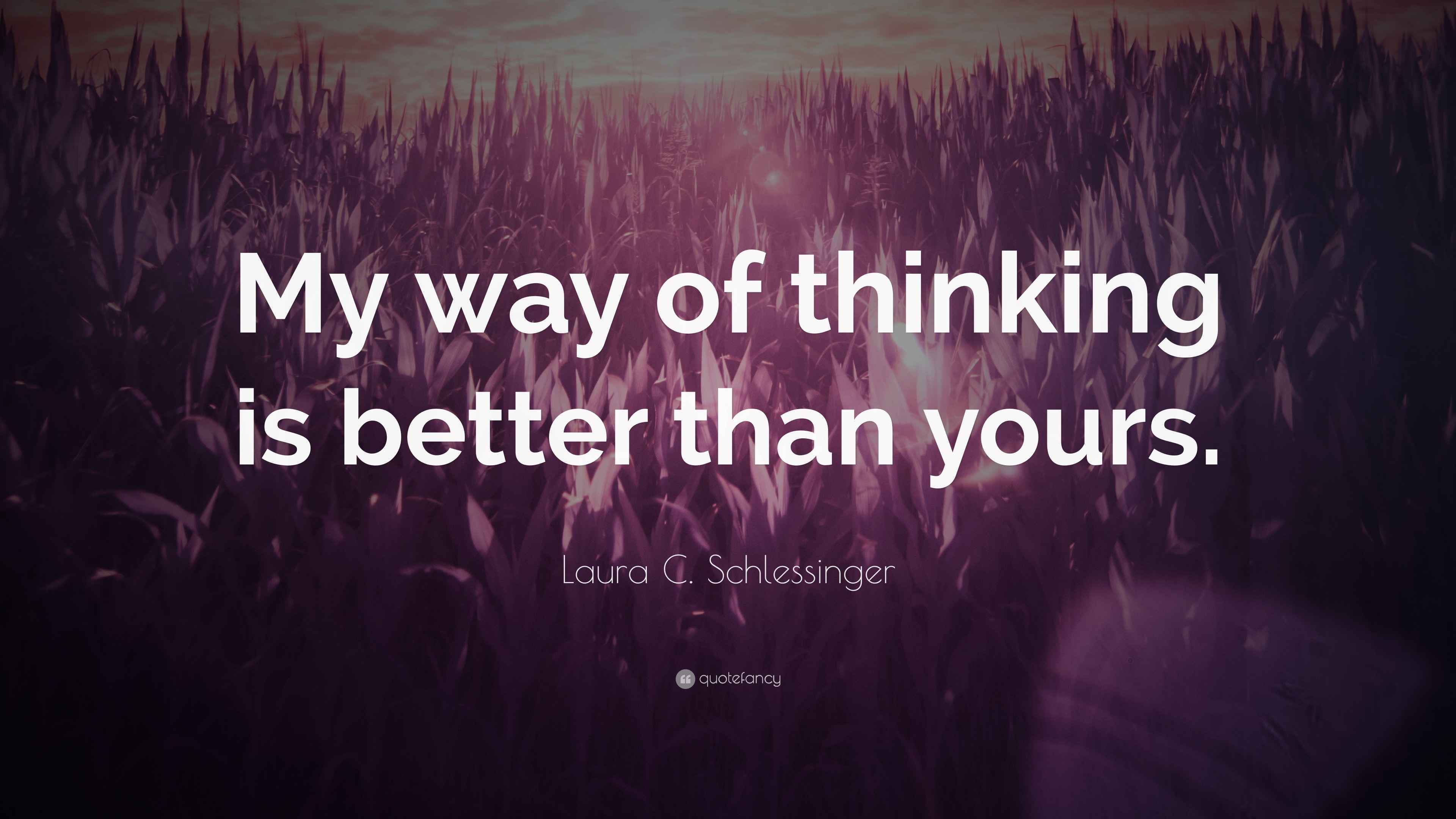 Laura C. Schlessinger Quote: “My way of thinking is better than yours.”