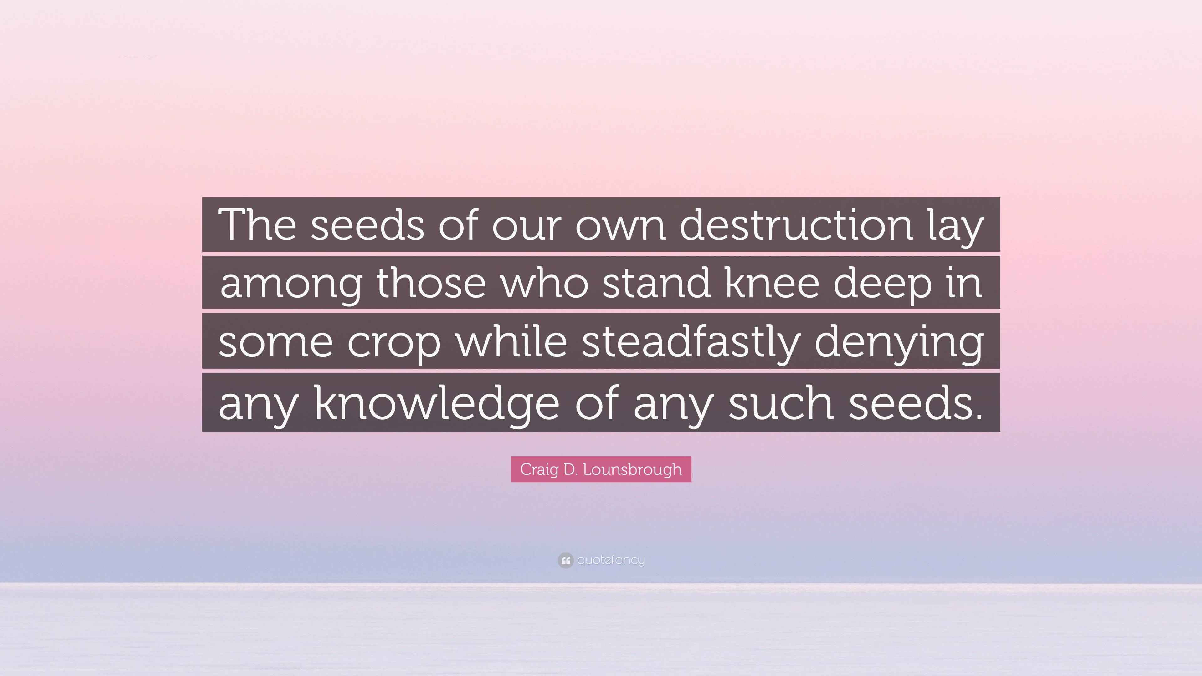 Craig D. Lounsbrough Quote: “The seeds of our own destruction lay among ...