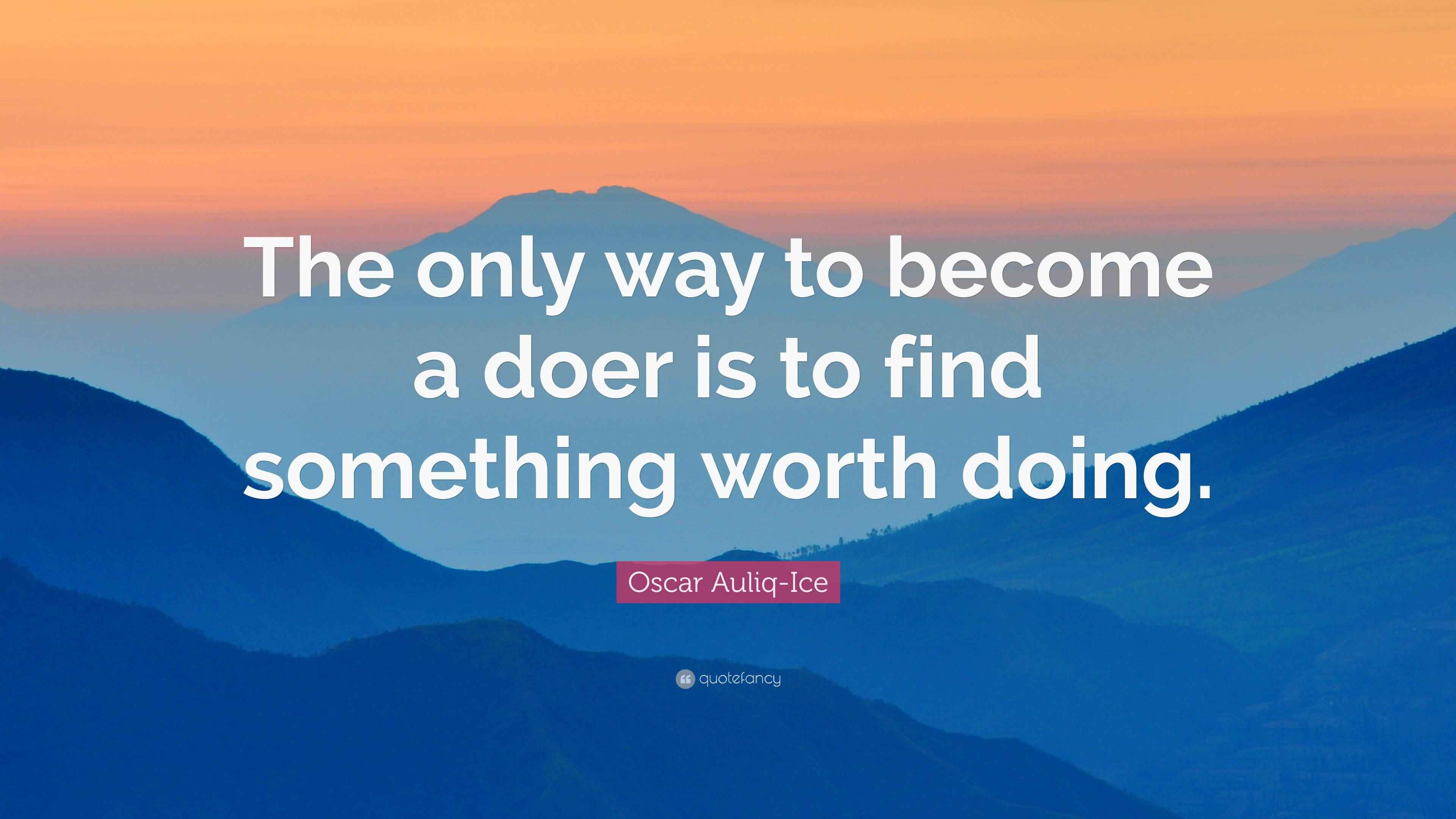 Oscar Auliq-Ice Quote: “The only way to become a doer is to find ...