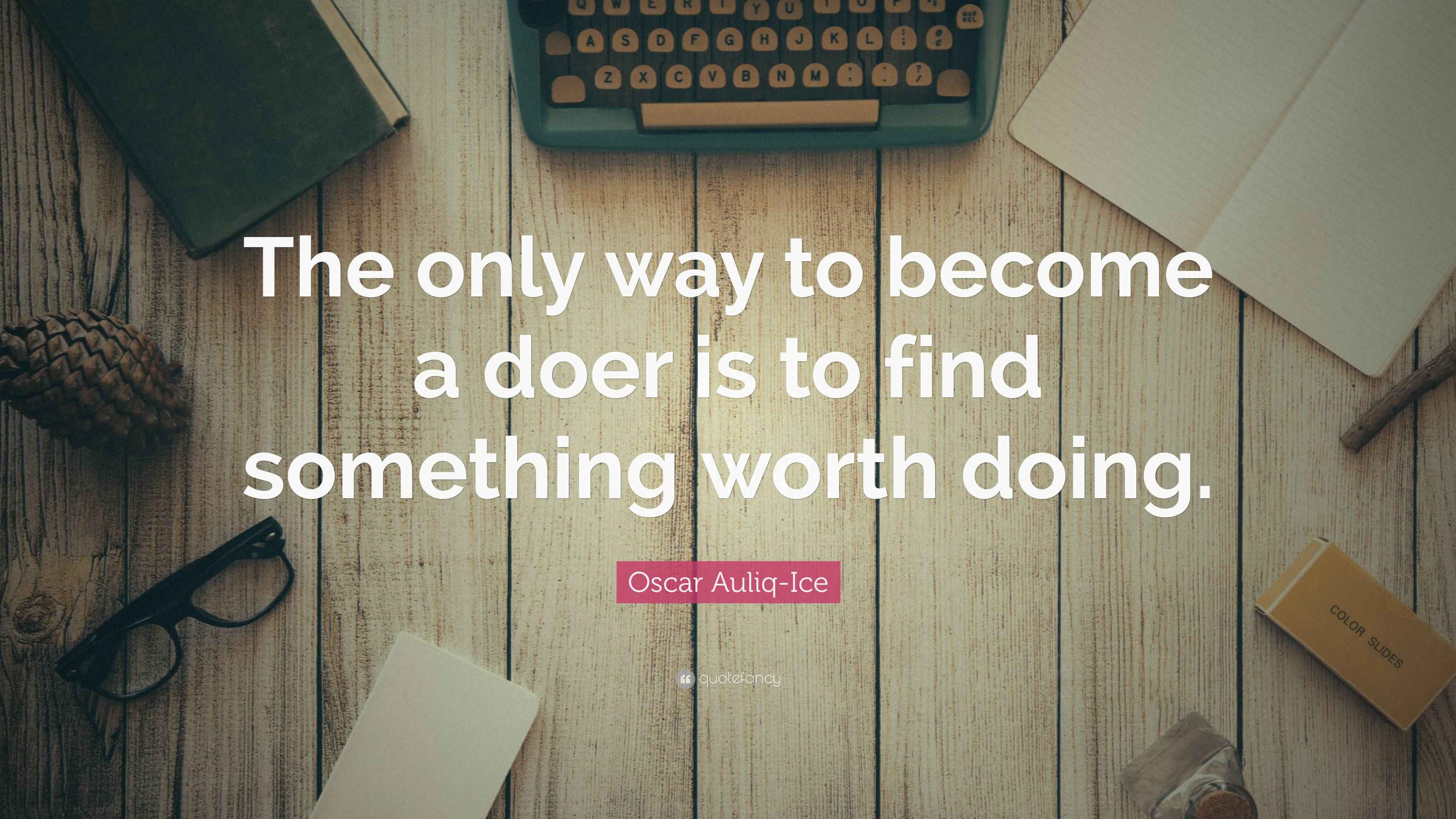Oscar Auliq-Ice Quote: “The only way to become a doer is to find ...