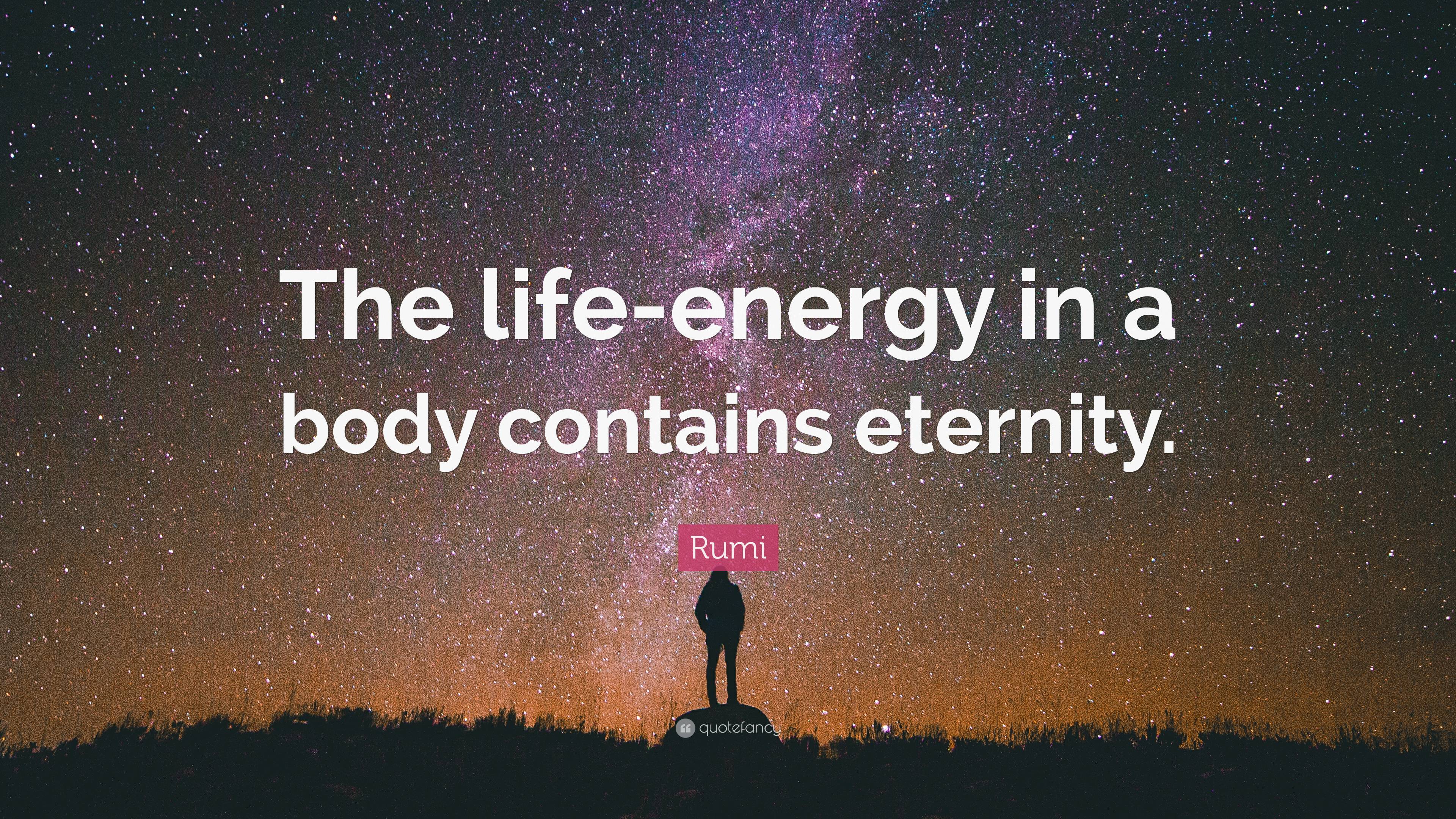 Rumi Quote: “The life-energy in a body contains eternity.”