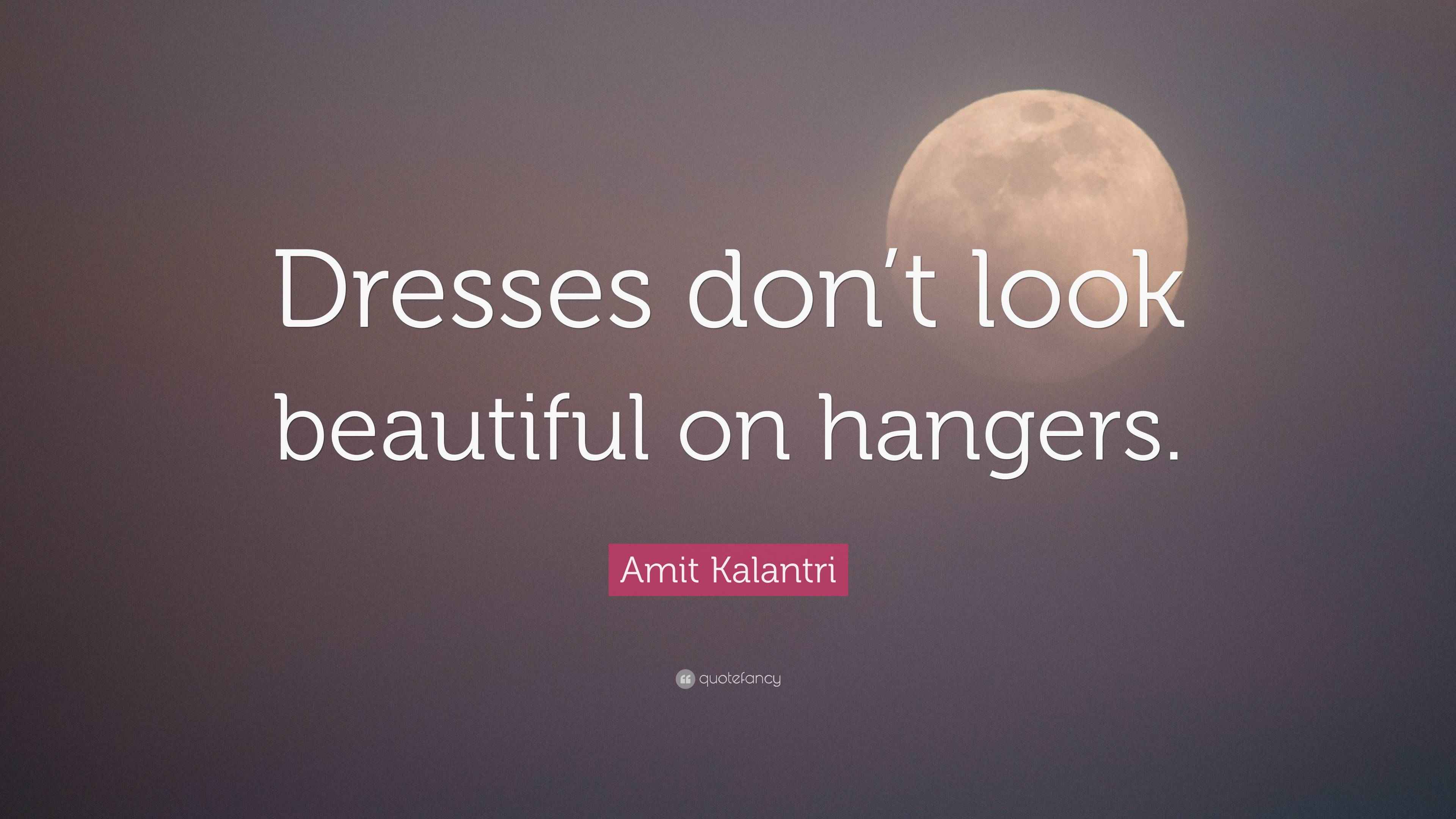 Amit Kalantri Quote: “Dresses don’t look beautiful on hangers.”