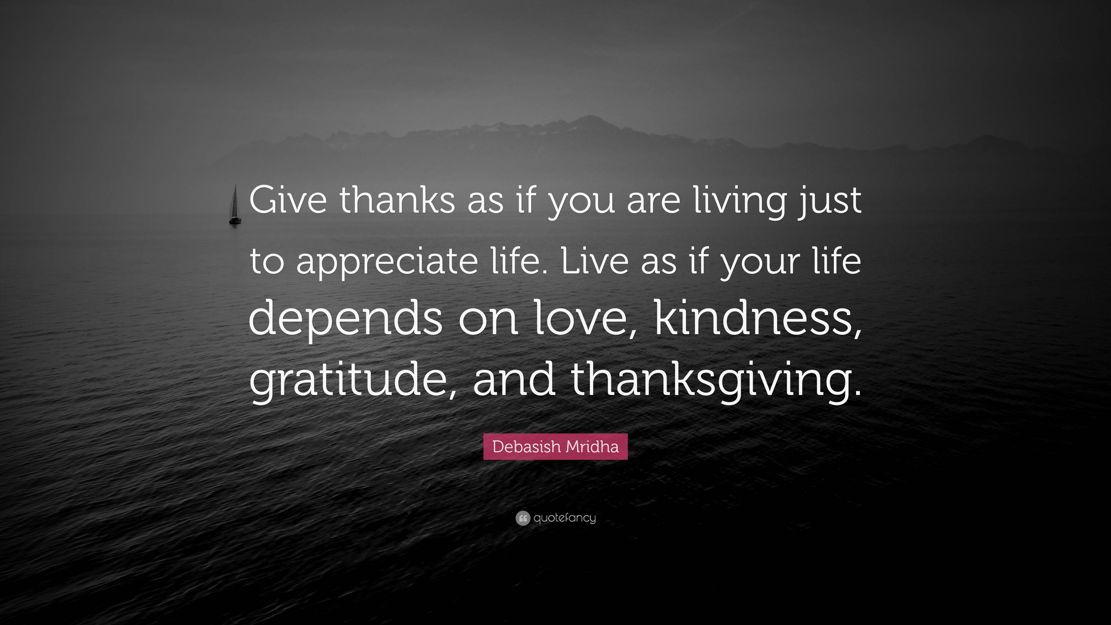 Debasish Mridha Quote: “Give thanks as if you are living just to ...