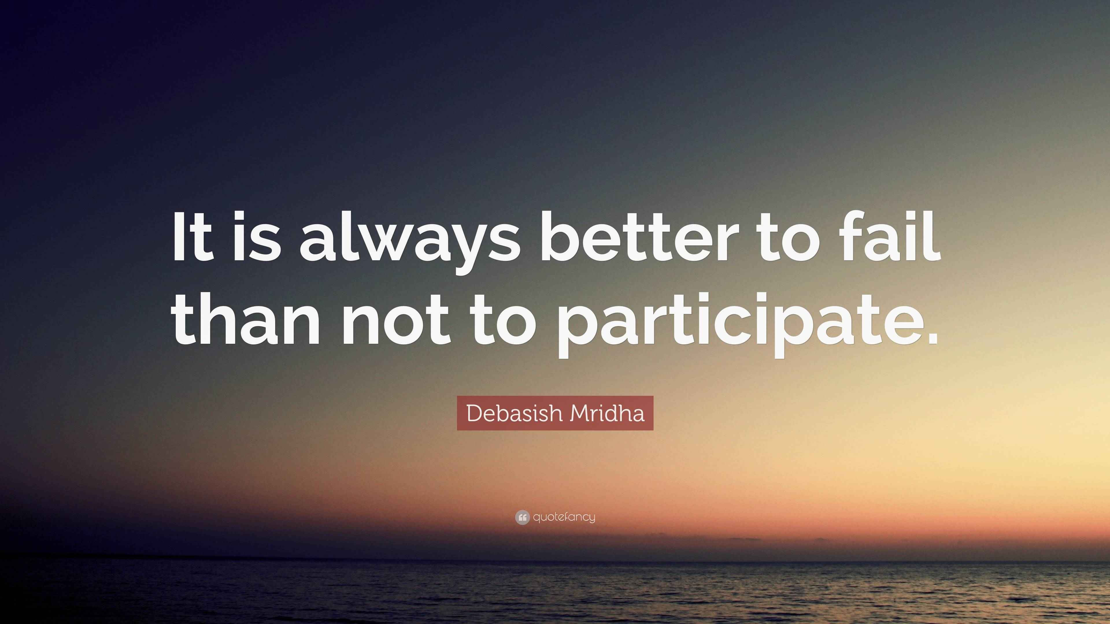 Debasish Mridha Quote: “It is always better to fail than not to ...