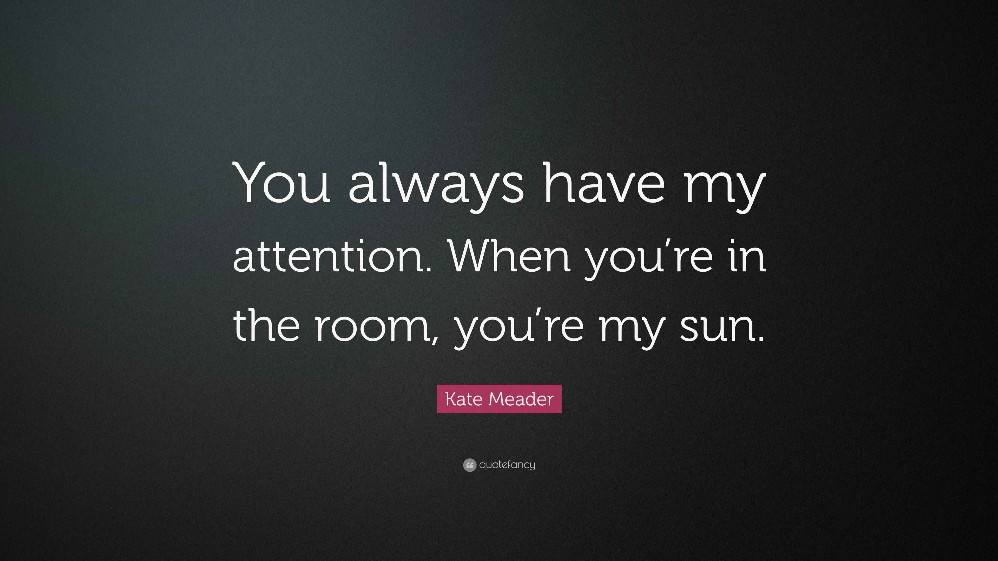 Kate Meader Quote: “You always have my attention. When you’re in the ...