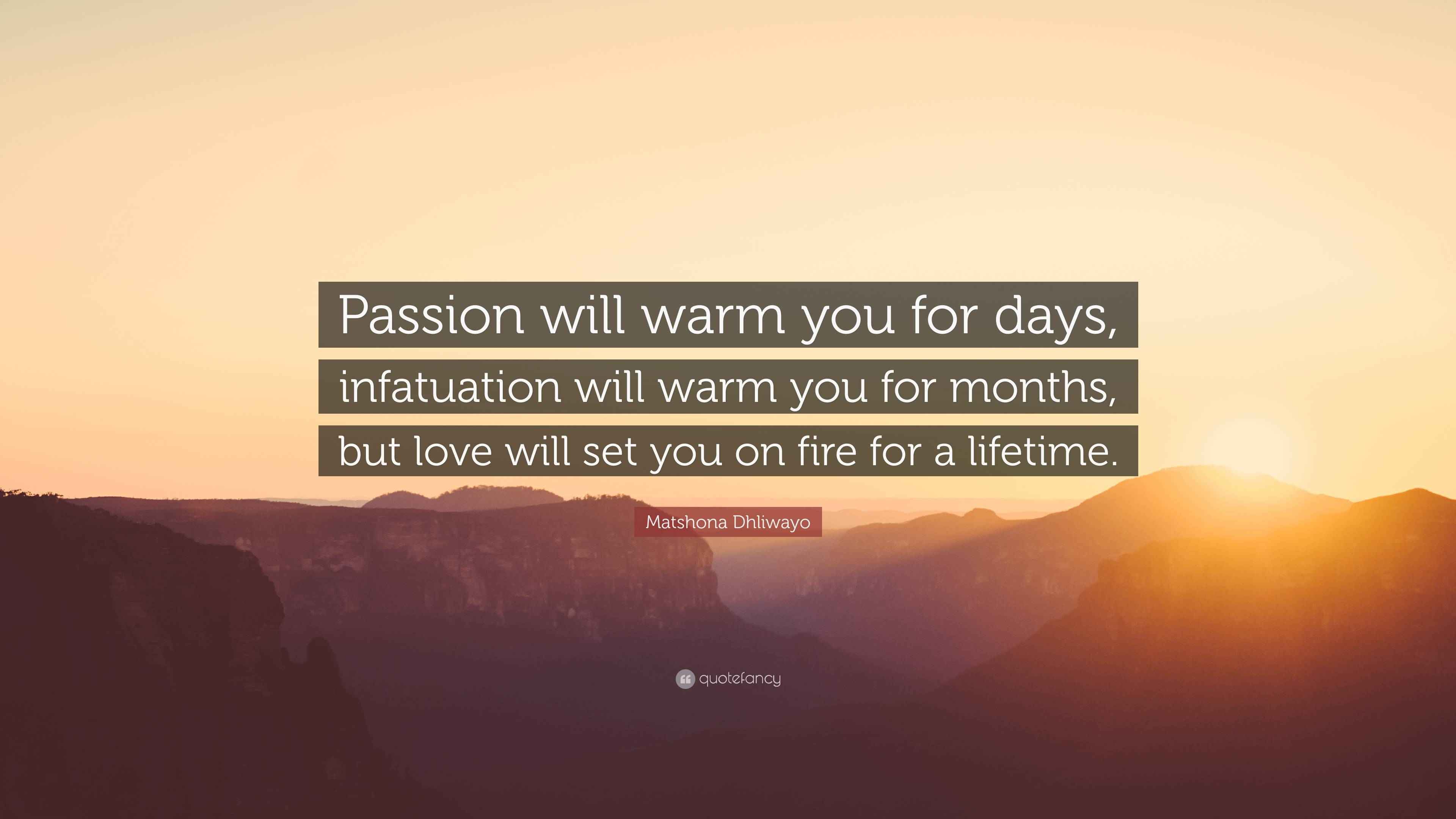 Matshona Dhliwayo Quote: “Passion will warm you for days, infatuation ...