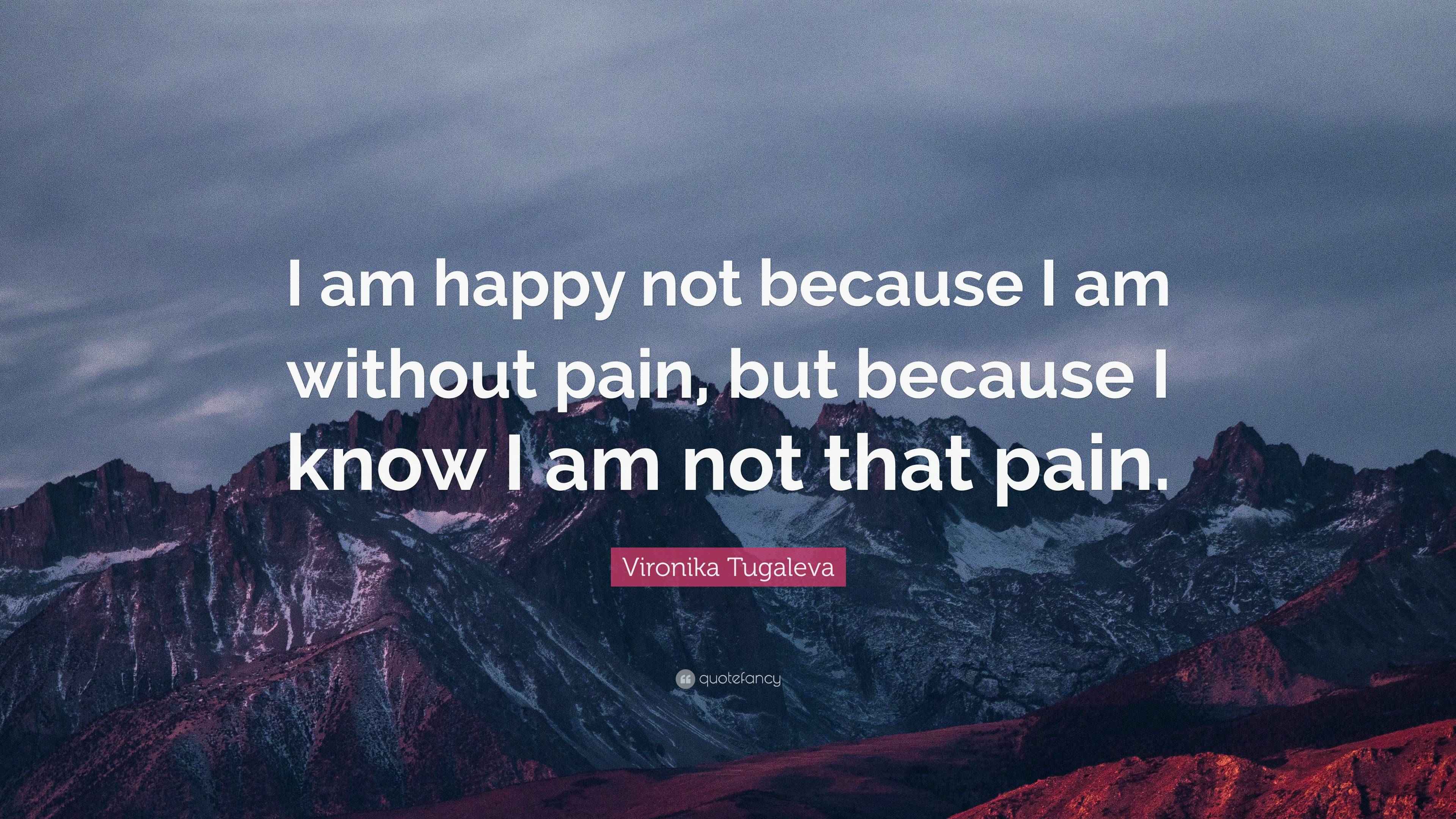 Vironika Tugaleva Quote: “I am happy not because I am without pain, but ...