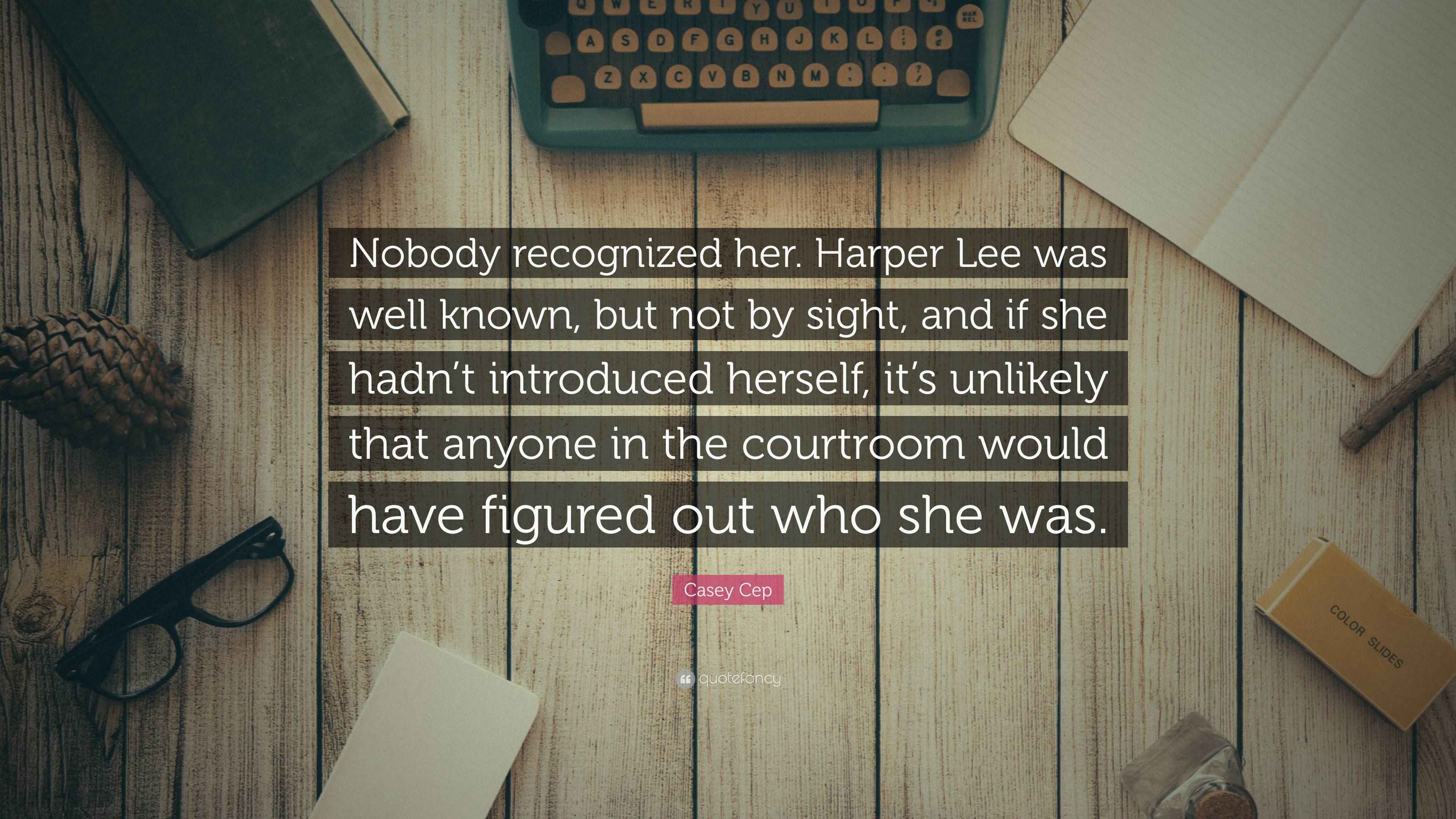 Casey Cep Quote: “Nobody recognized her. Harper Lee was well known, but ...