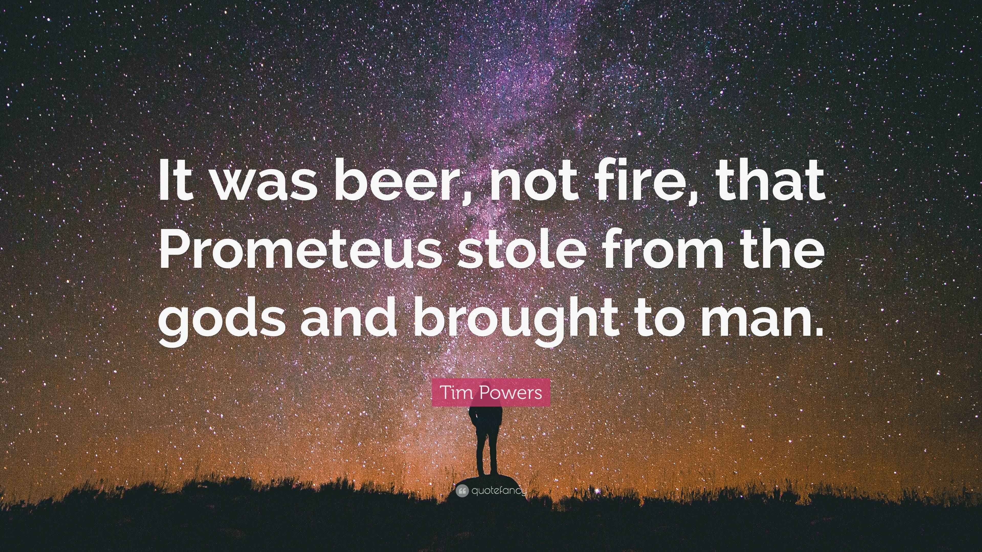Tim Powers Quote: “It was beer, not fire, that Prometeus stole from the ...