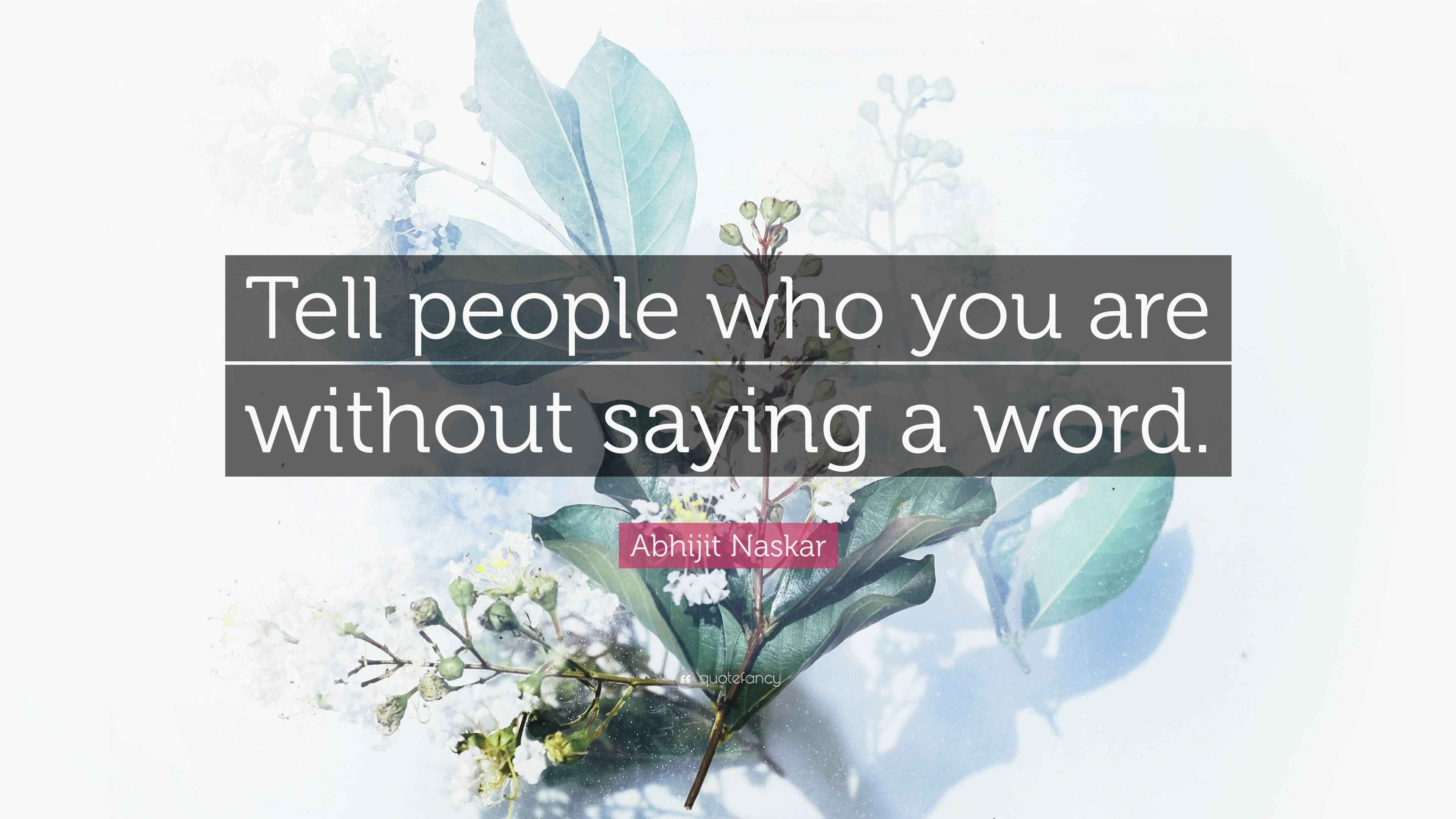 Abhijit Naskar Quote: “Tell people who you are without saying a word.”