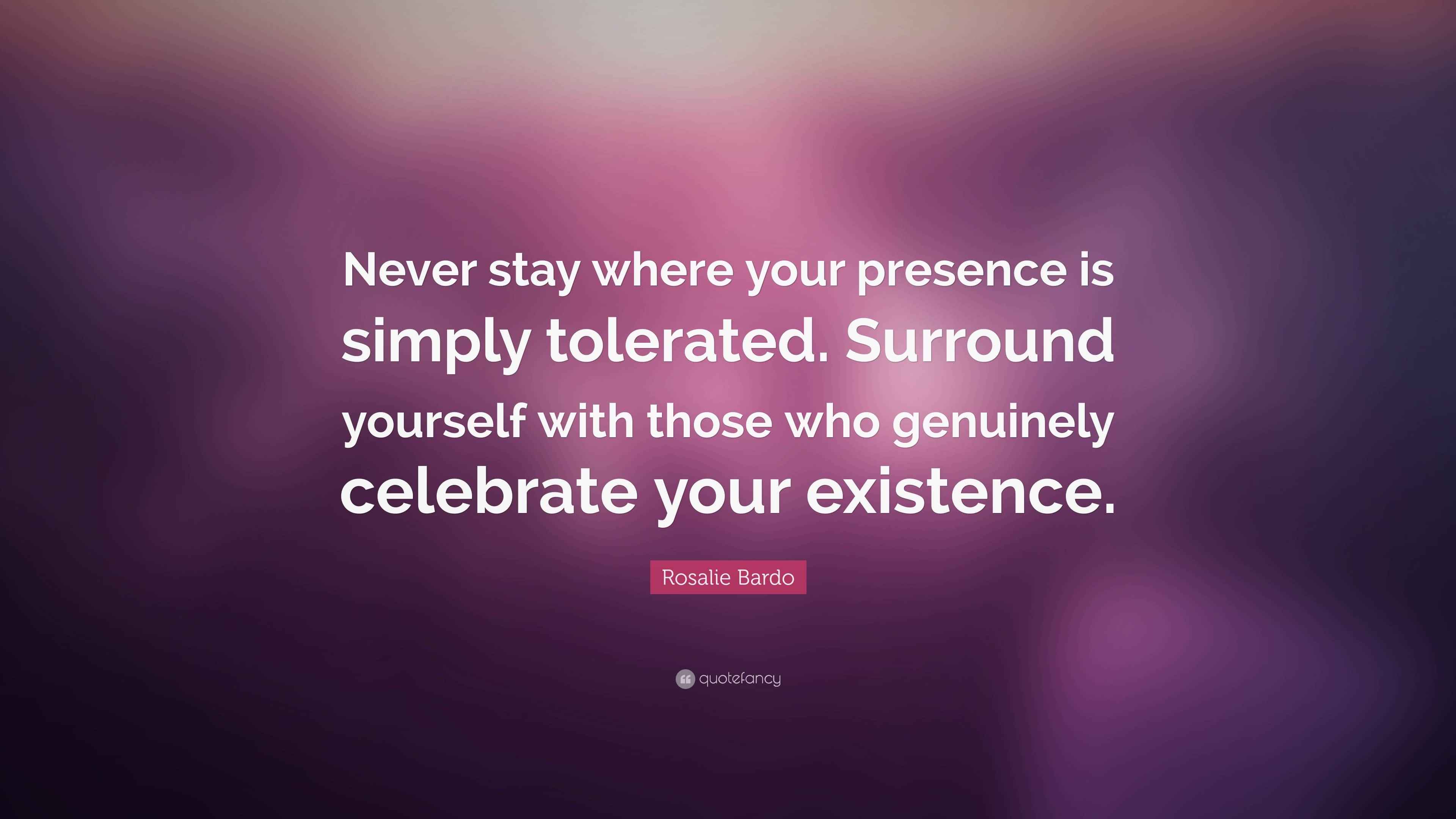 Rosalie Bardo Quote: “Never stay where your presence is simply ...