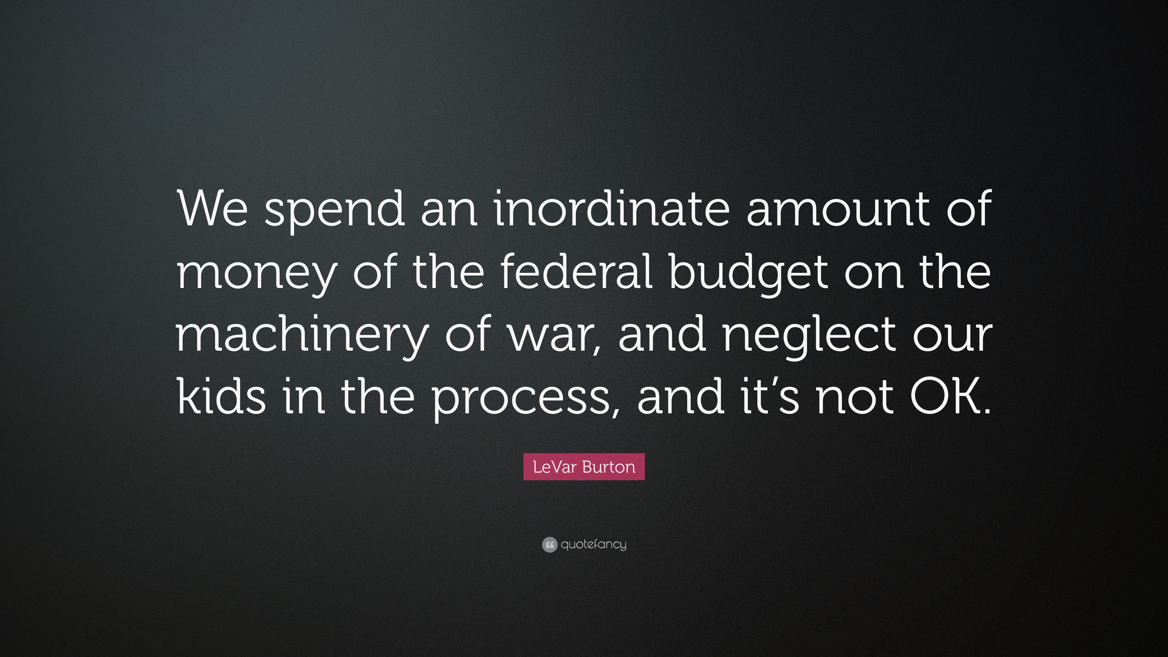 LeVar Burton Quote: “We spend an inordinate amount of money of the ...