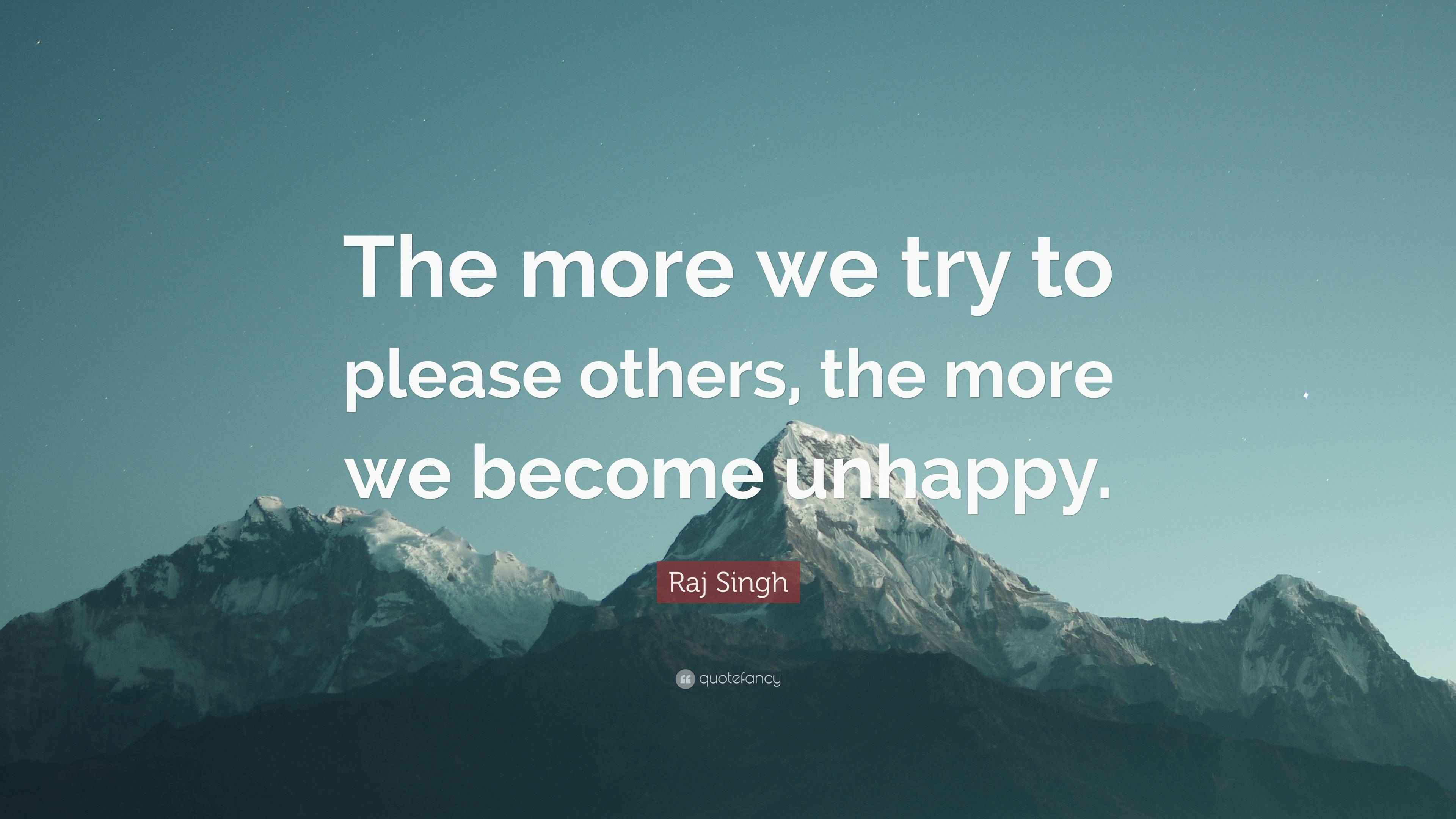 Raj Singh Quote: “The more we try to please others, the more we become ...
