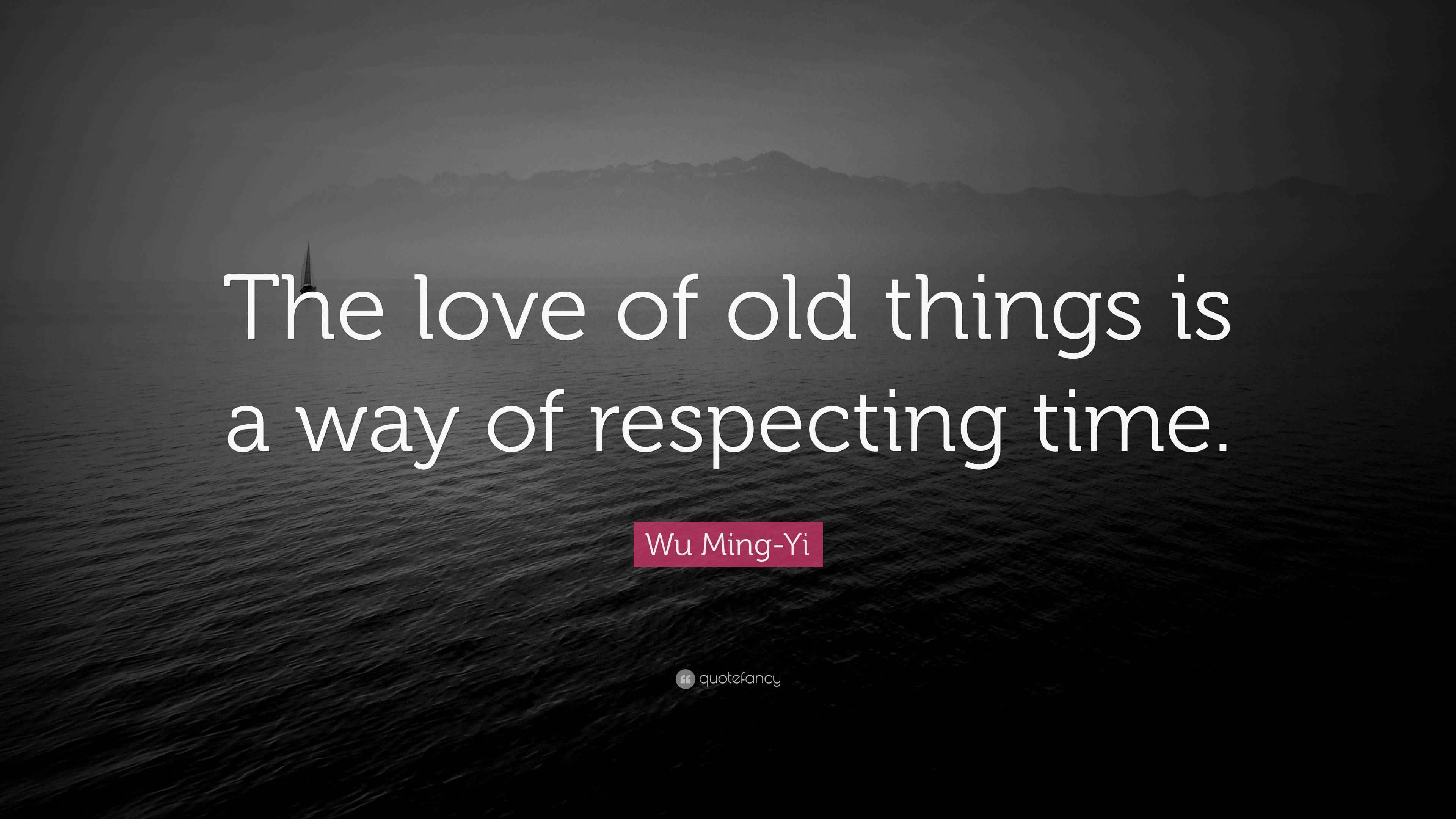 Wu Ming-Yi Quote: “The love of old things is a way of respecting time.”