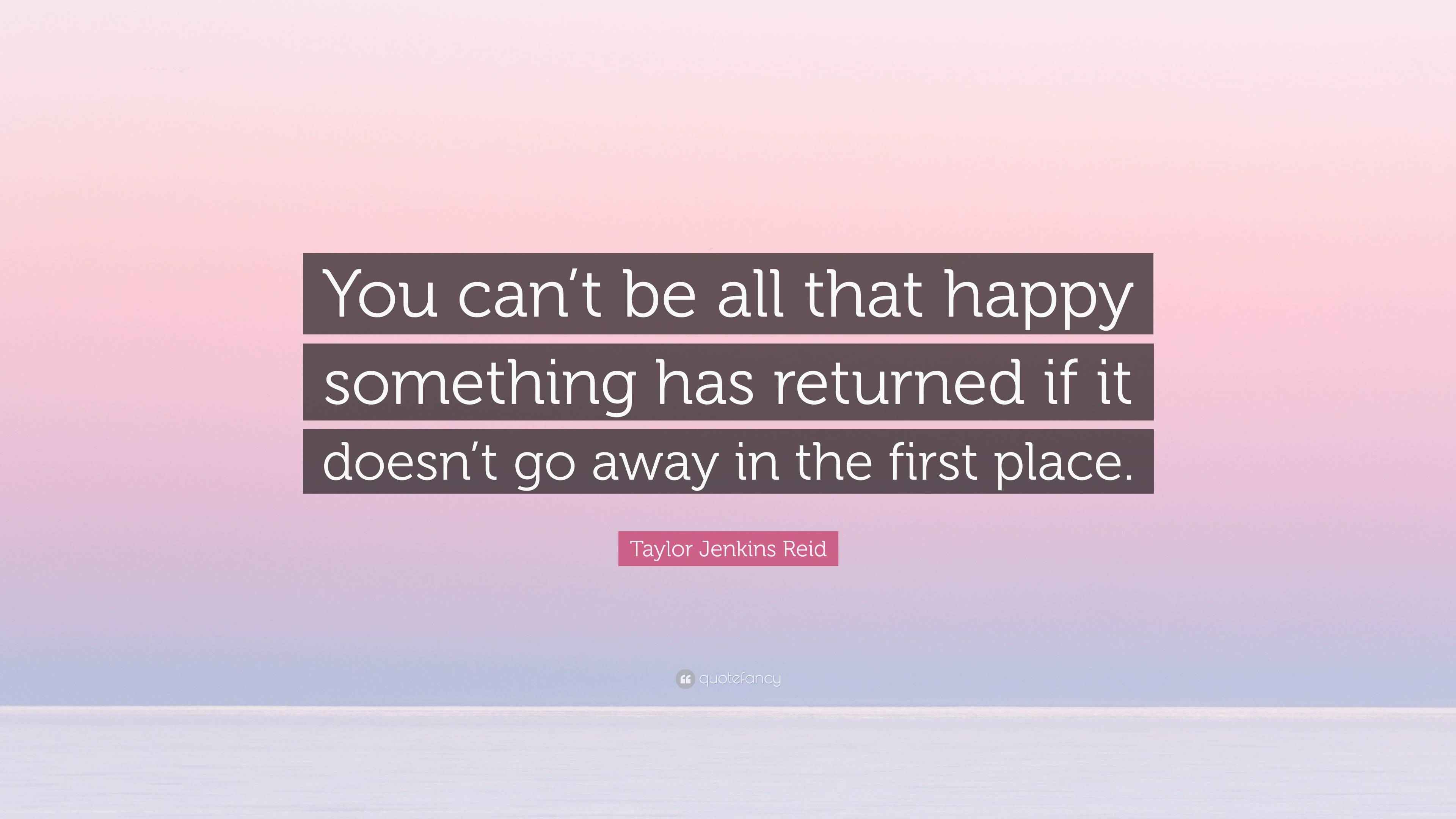 Taylor Jenkins Reid Quote: “You can’t be all that happy something has ...