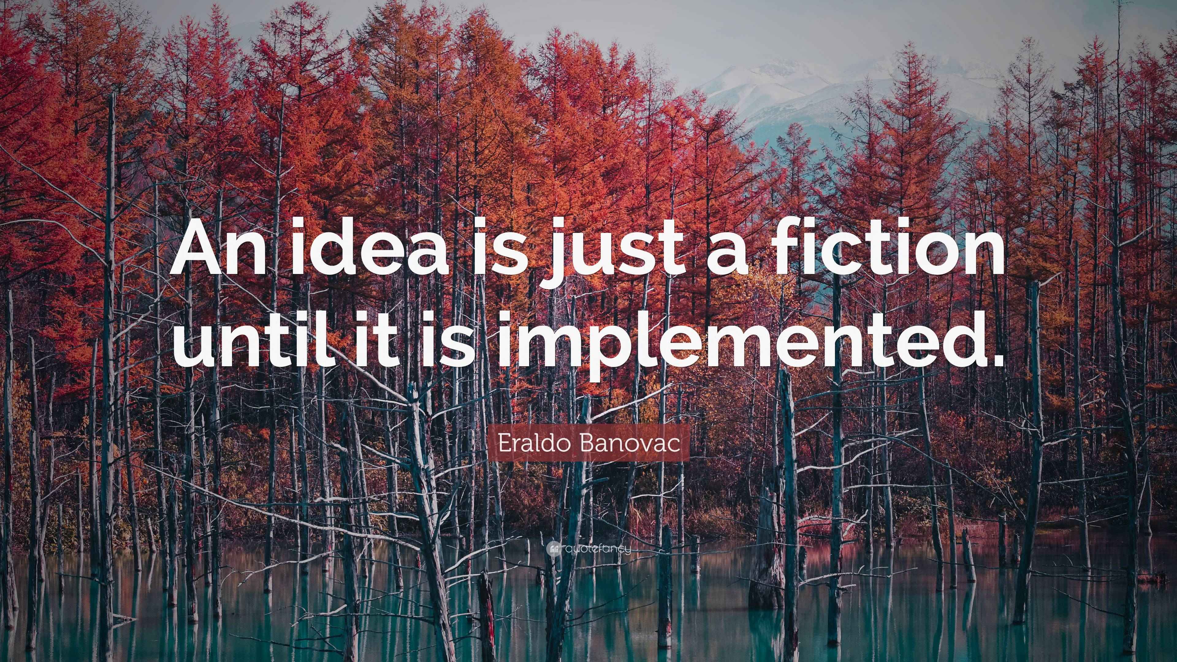 Eraldo Banovac Quote: “An idea is just a fiction until it is implemented.”