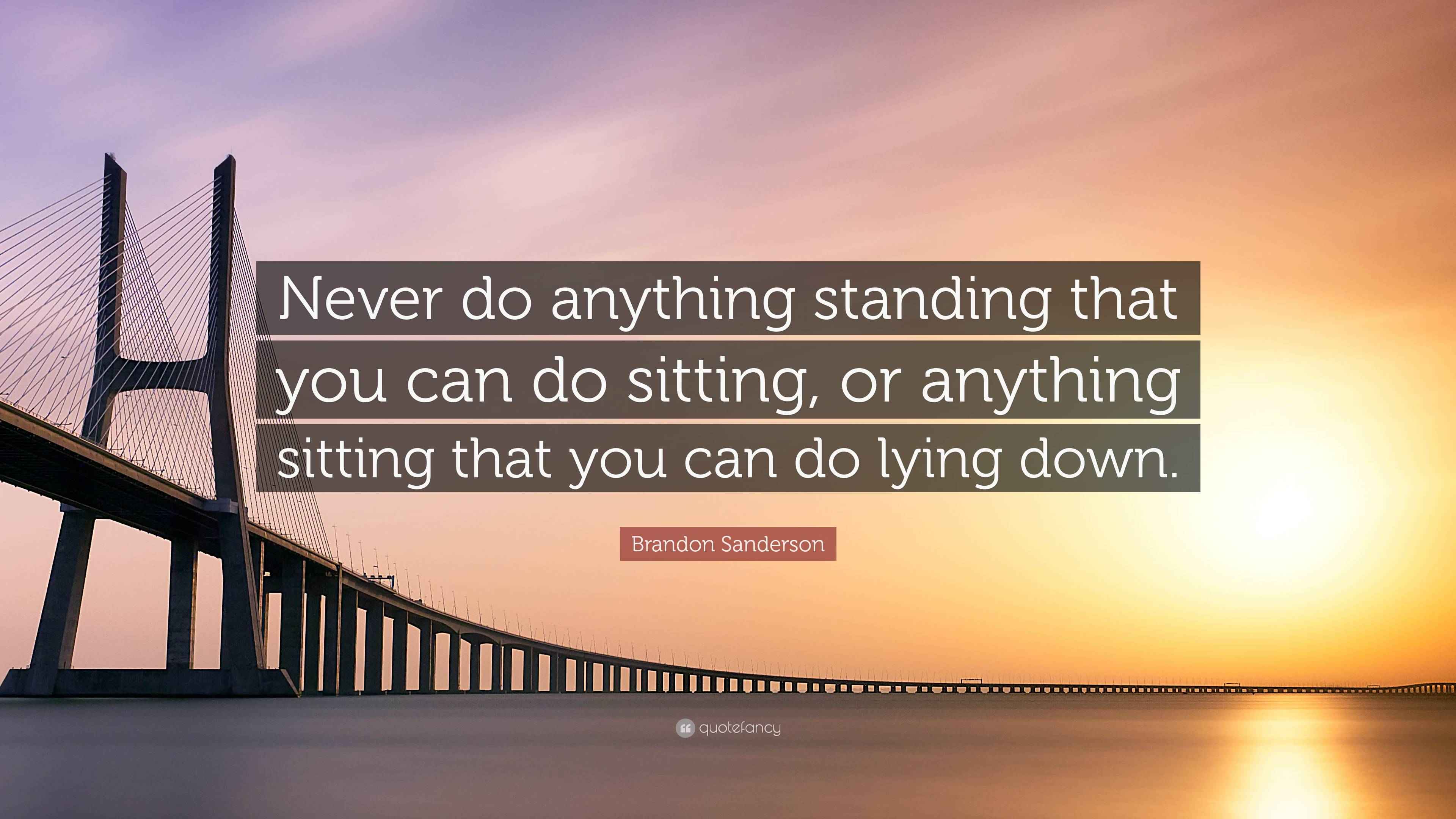 Brandon Sanderson Quote: “Never do anything standing that you can do ...