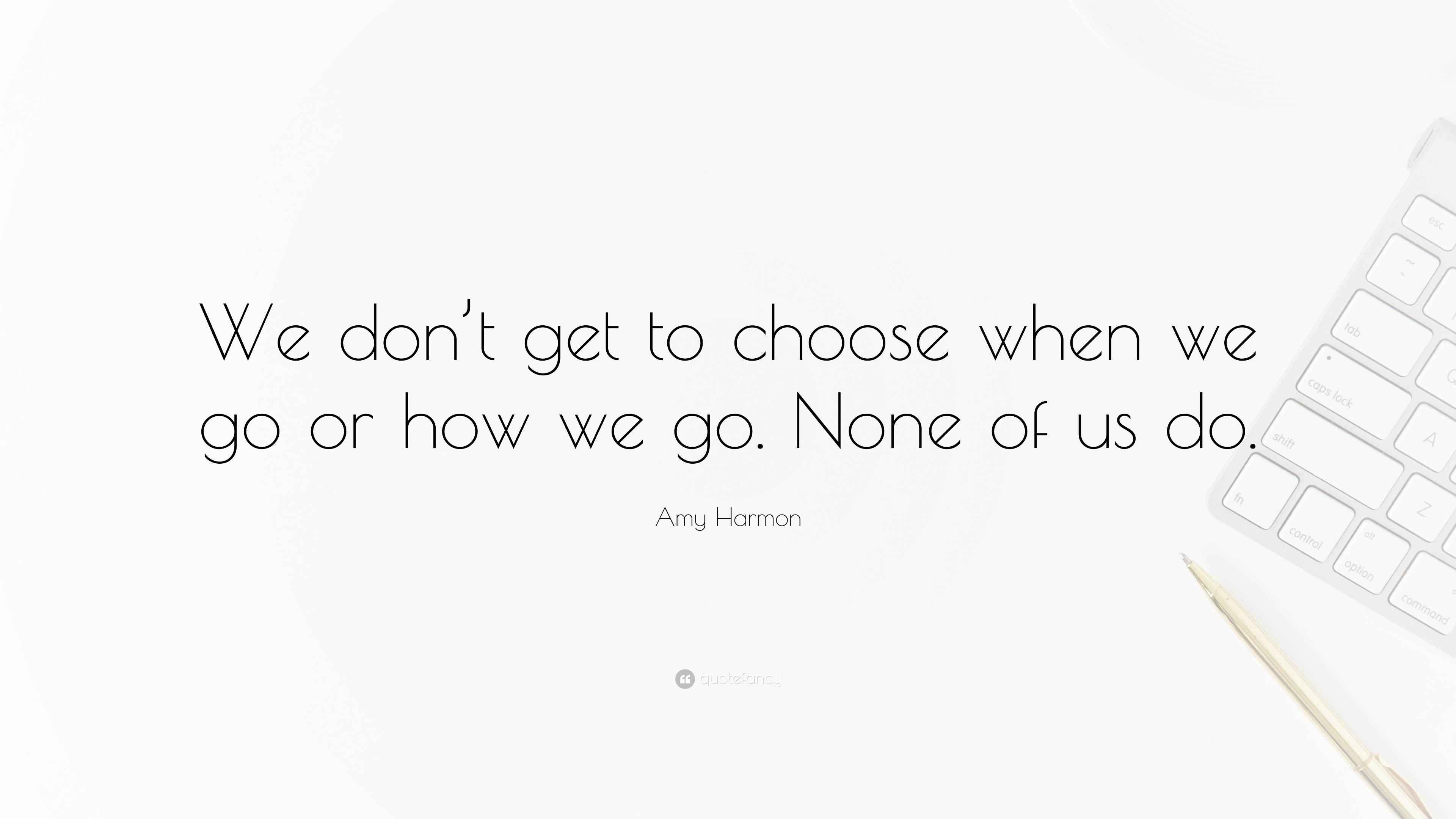 Amy Harmon Quote: “We don’t get to choose when we go or how we go. None ...