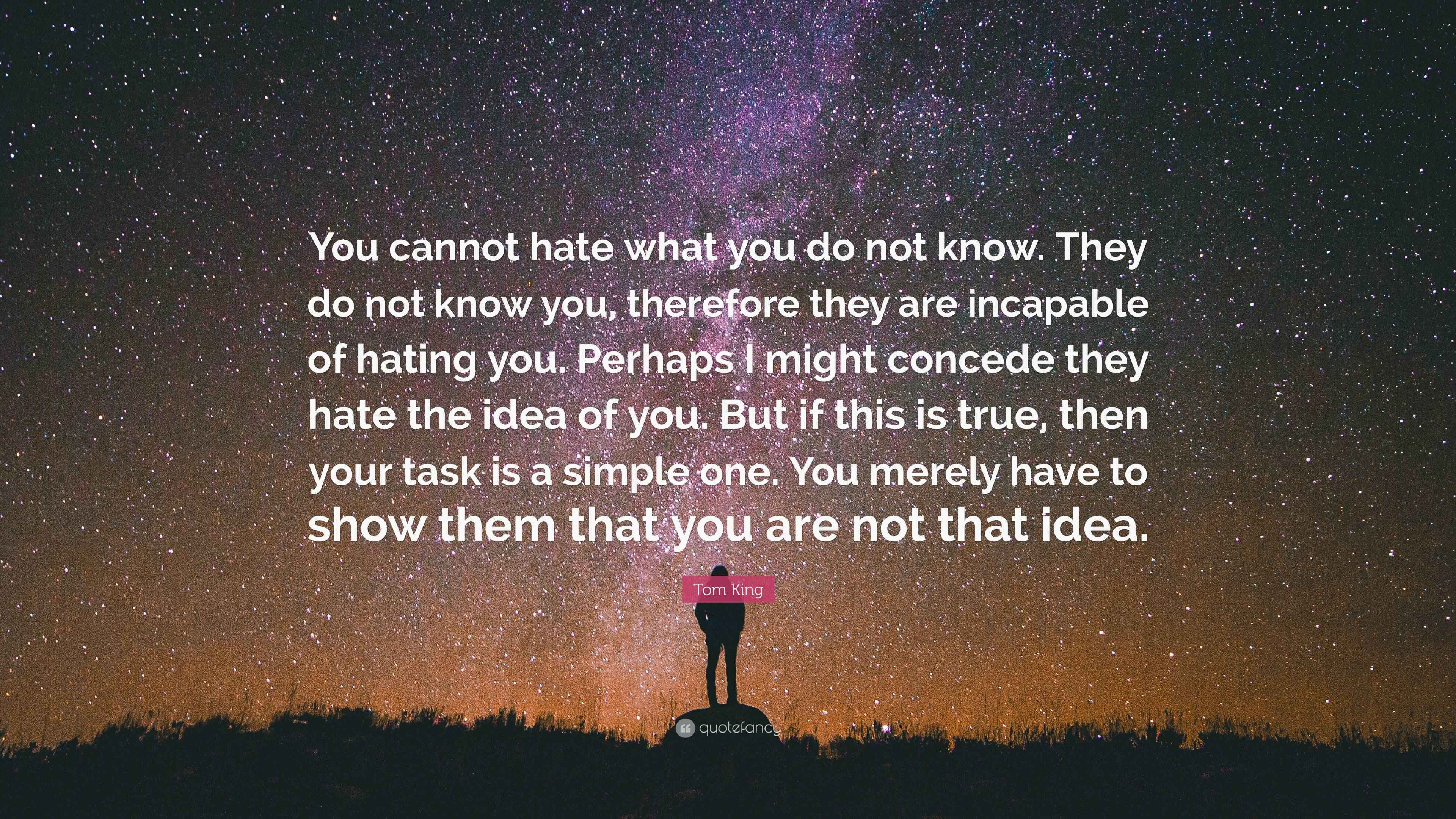 Tom King Quote: “You cannot hate what you do not know. They do not know ...