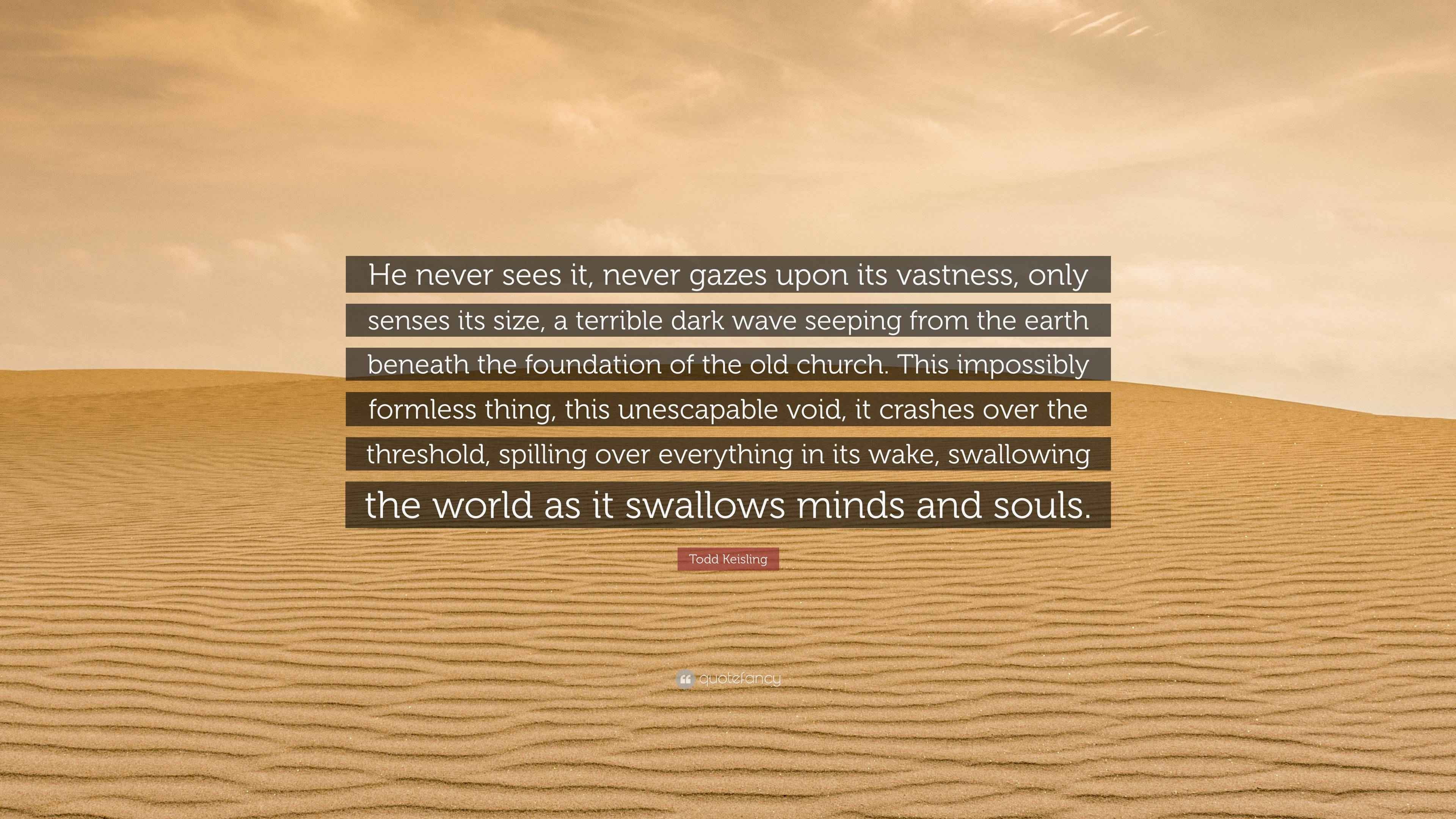 Todd Keisling Quote: “He never sees it, never gazes upon its vastness ...