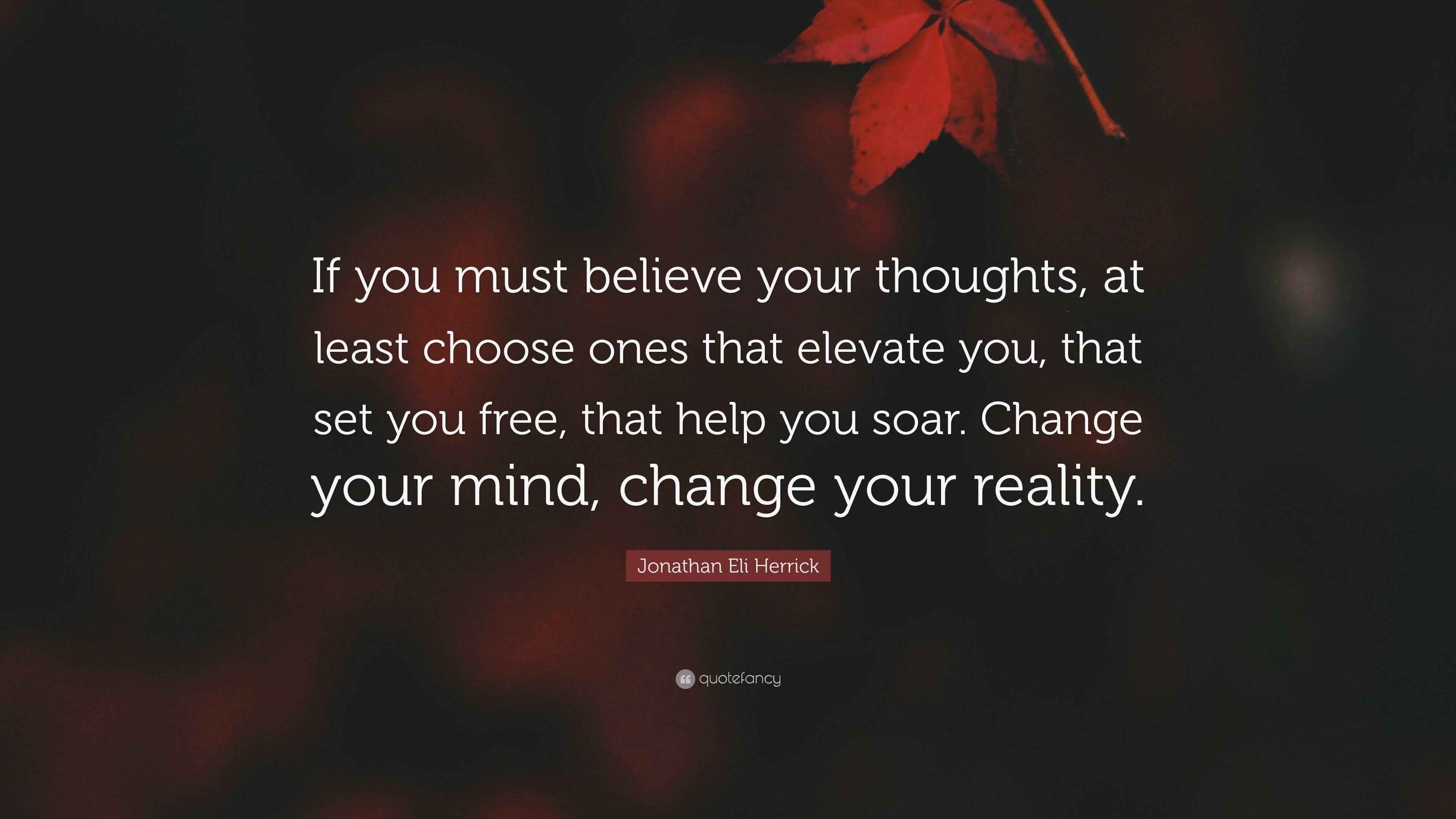 Jonathan Eli Herrick Quote: “If you must believe your thoughts, at ...