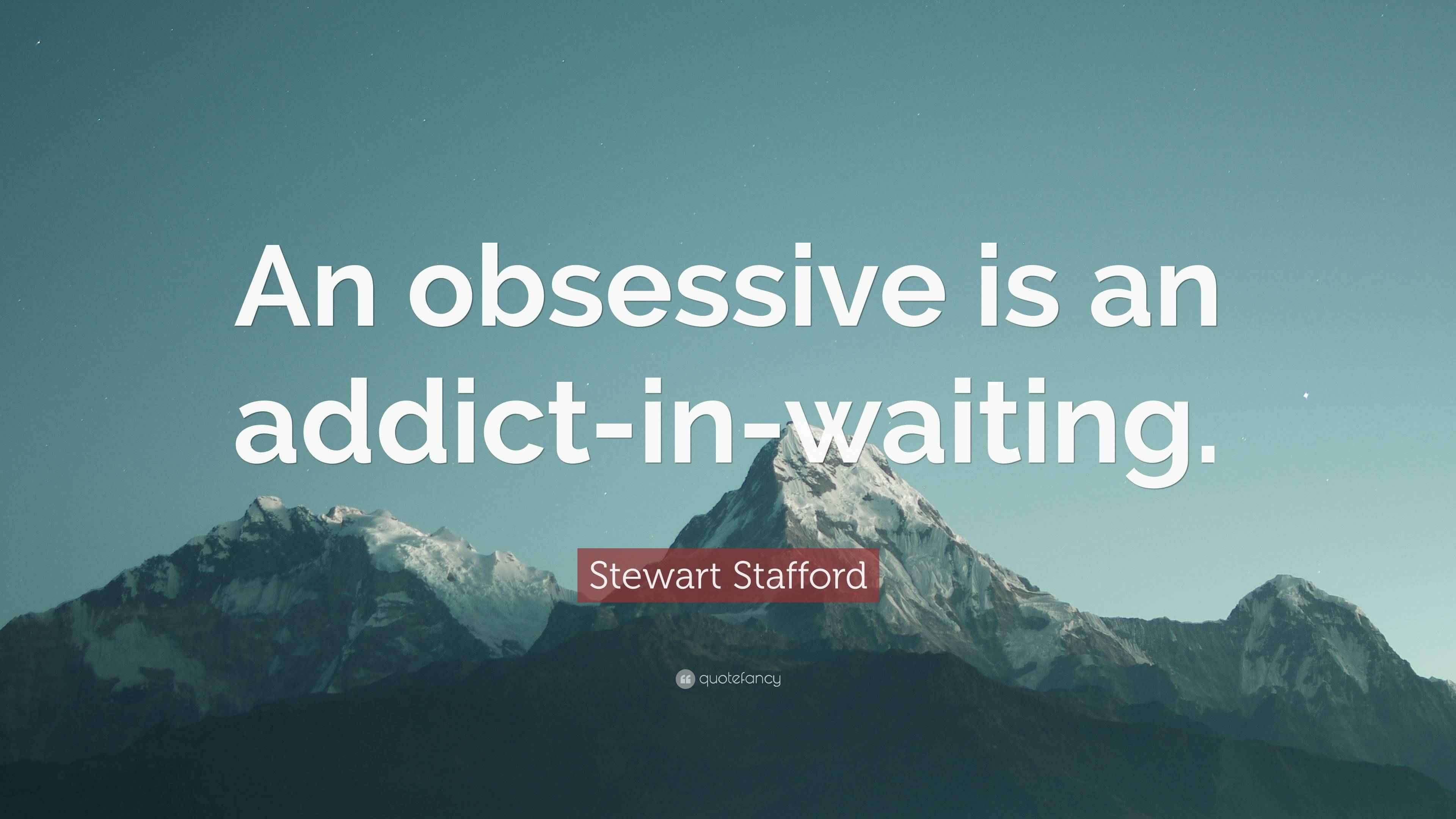 Stewart Stafford Quote: “An obsessive is an addict-in-waiting.”