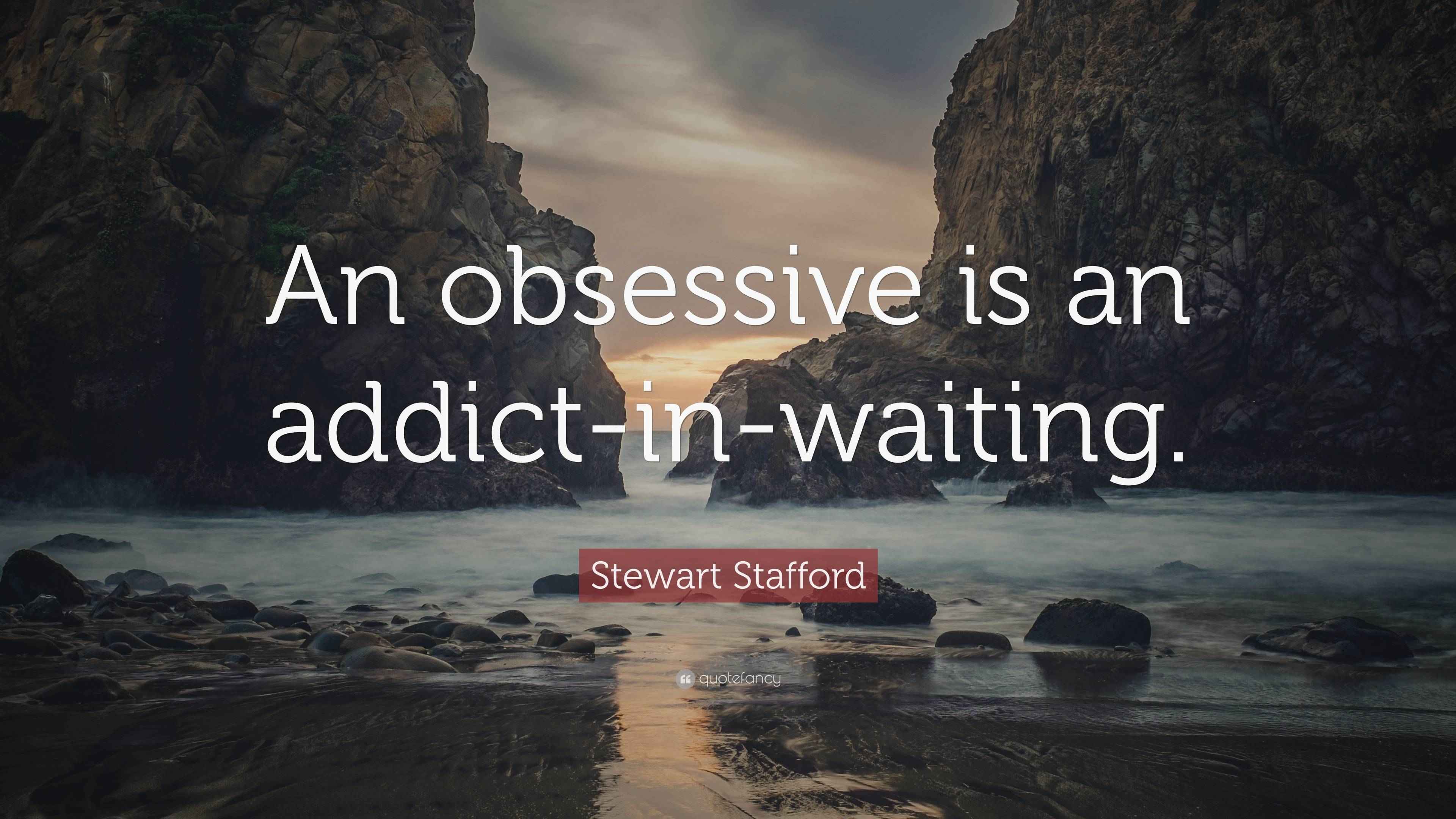 Stewart Stafford Quote: “An obsessive is an addict-in-waiting.”