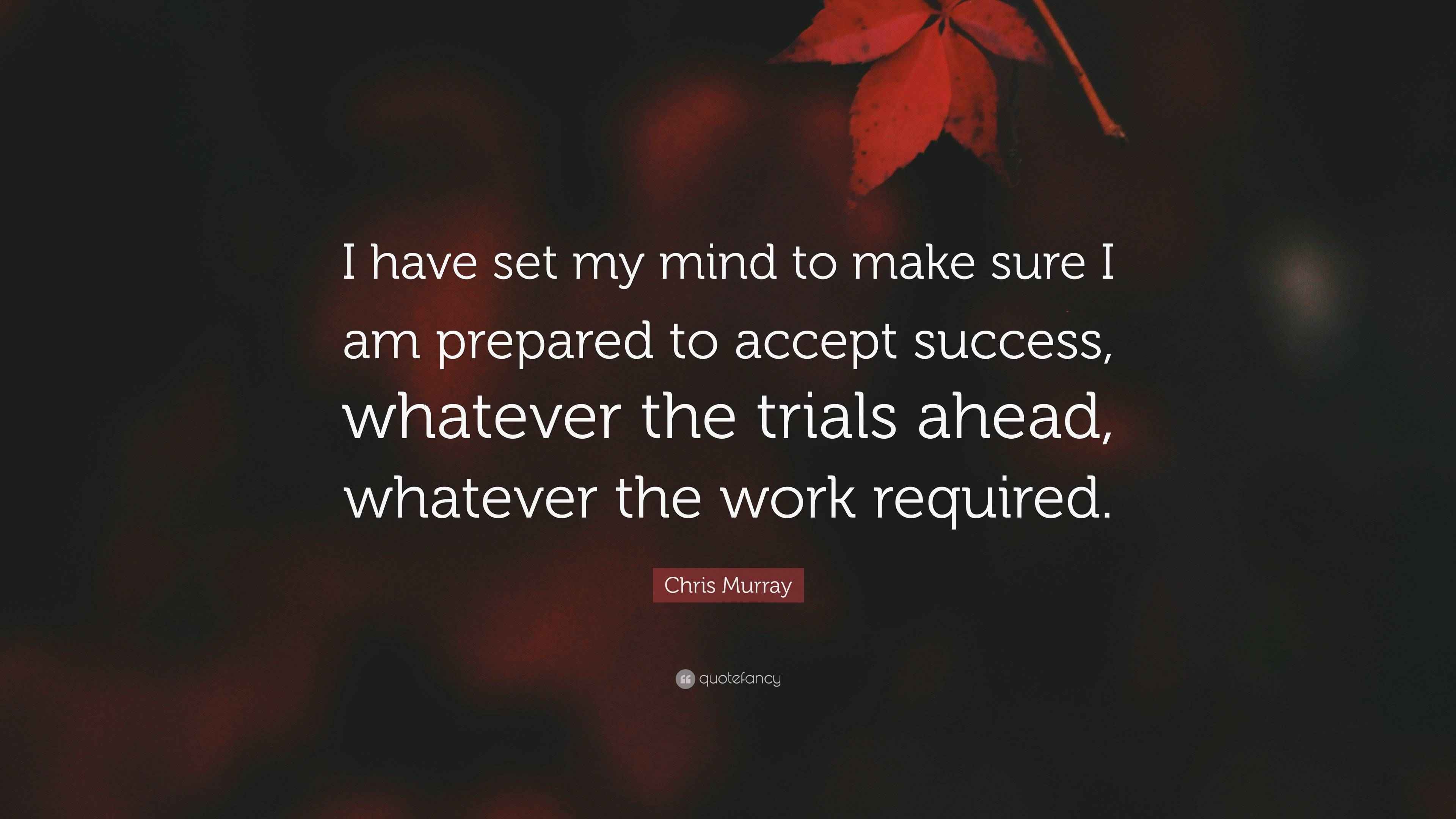 Chris Murray Quote: “I have set my mind to make sure I am prepared to ...
