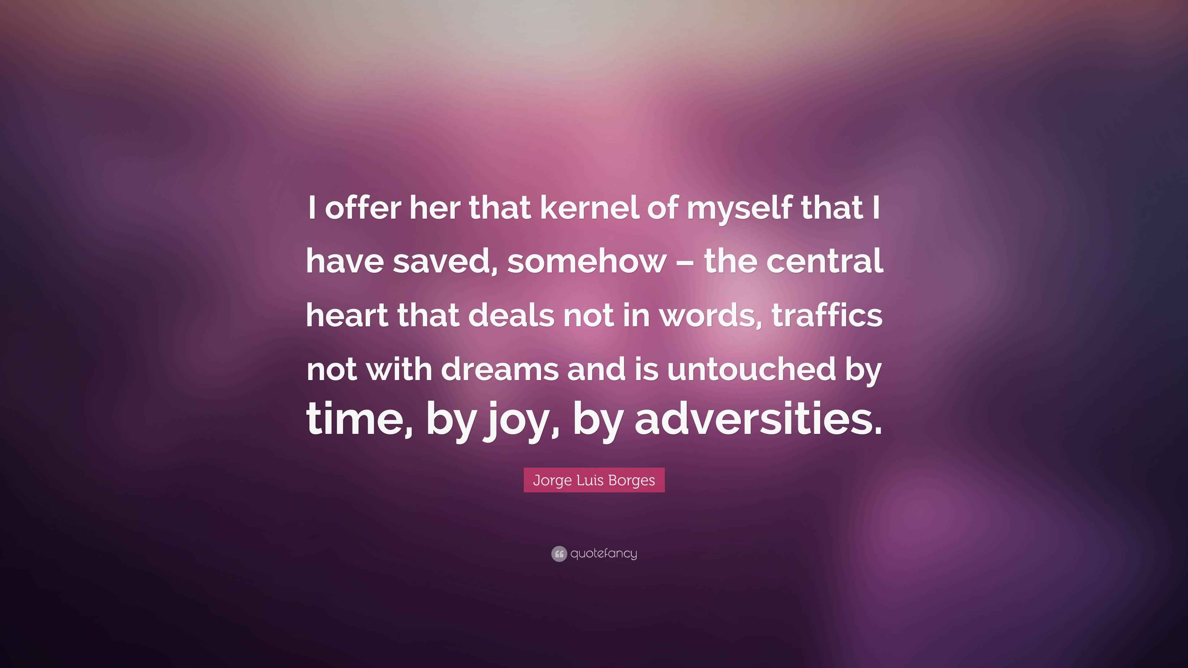 Jorge Luis Borges Quote: “I offer her that kernel of myself that I have ...