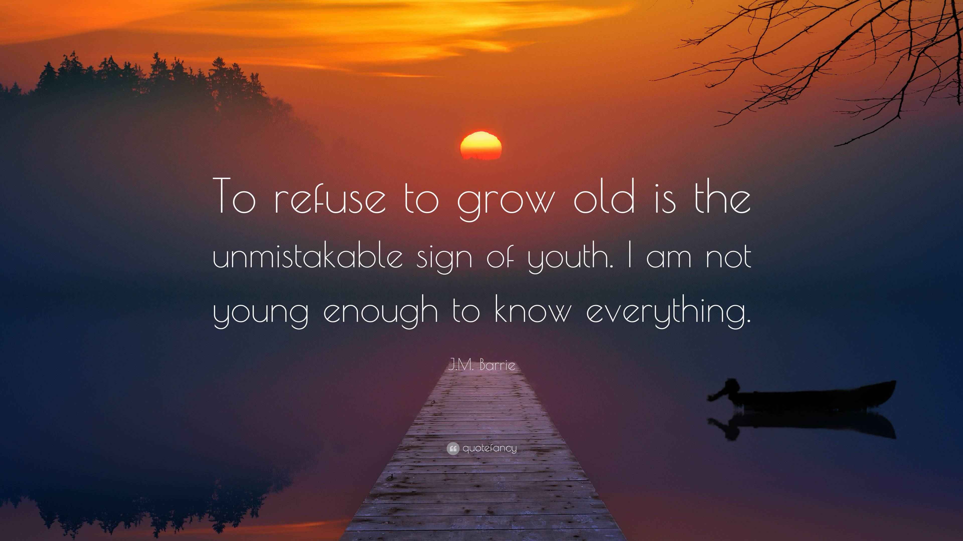 J.M. Barrie Quote: “To refuse to grow old is the unmistakable sign of ...